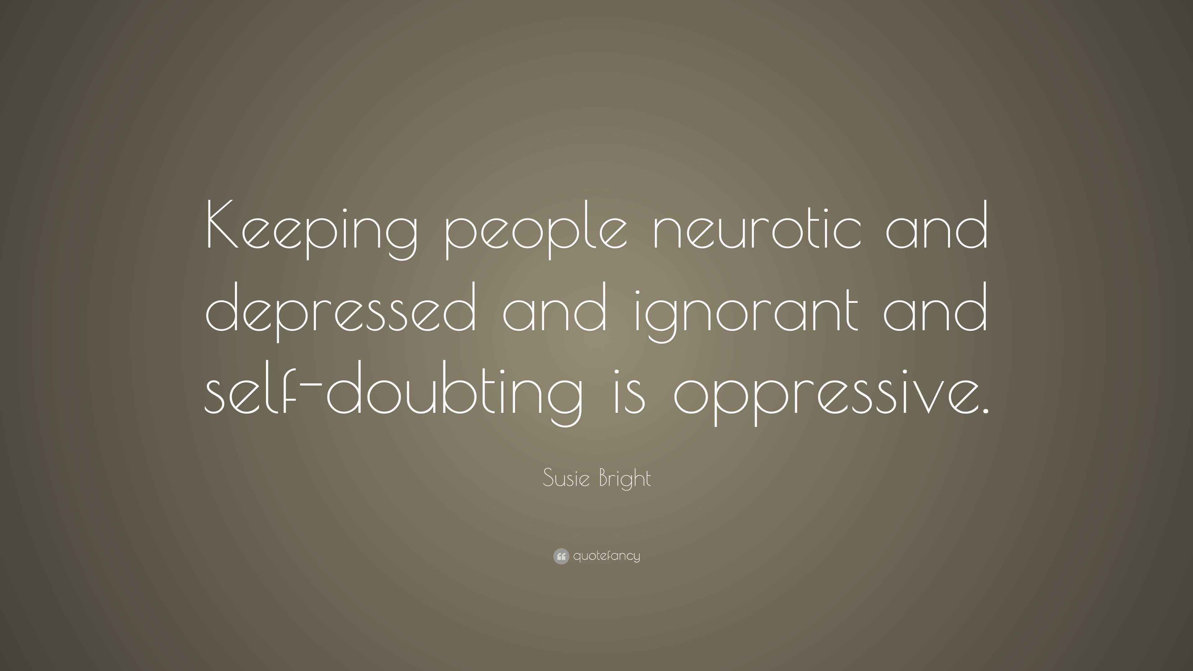 Susie Bright Quote: “Keeping people neurotic and depressed and ignorant ...