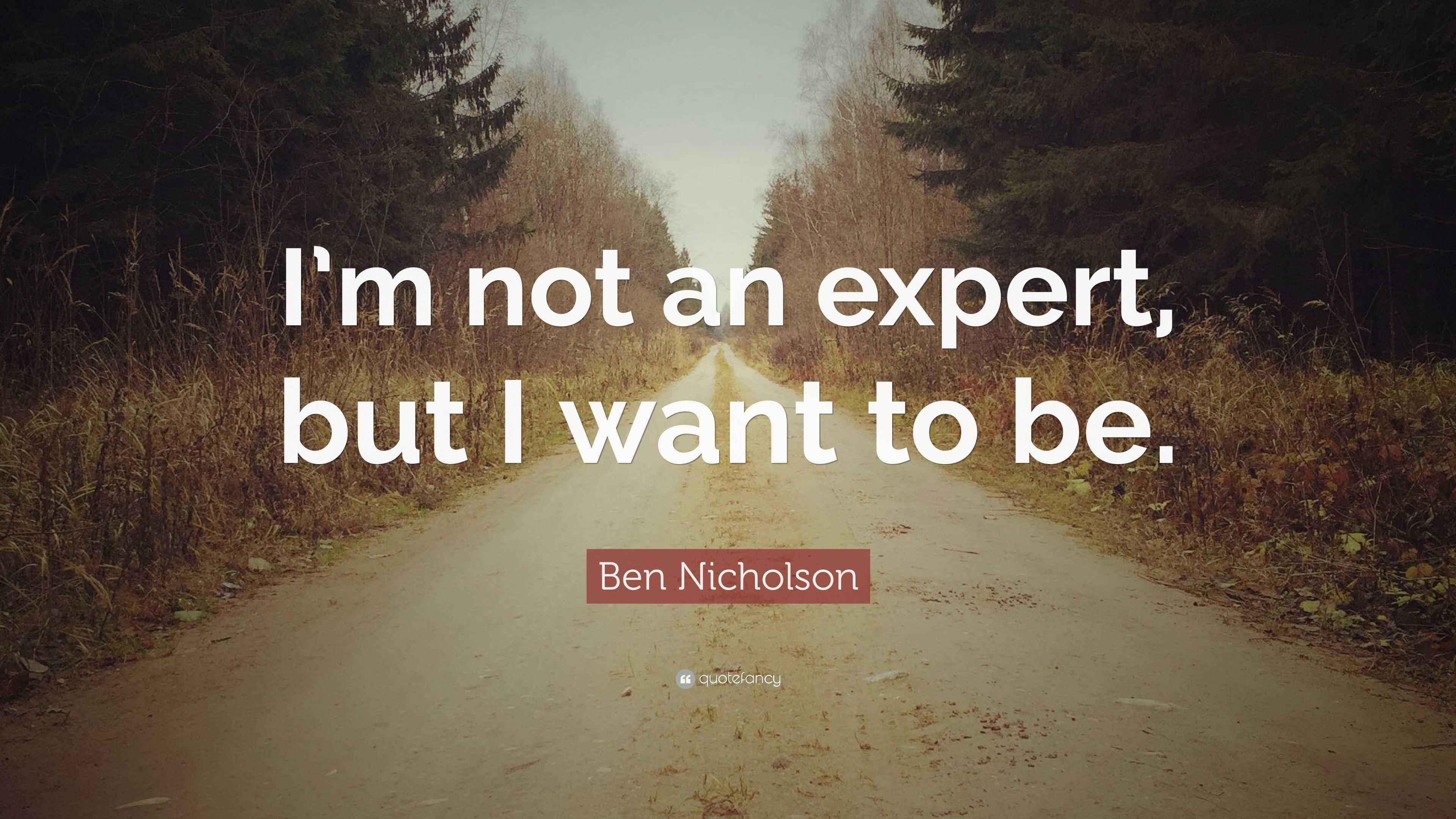 Ben Nicholson Quote: “I’m not an expert, but I want to be.”