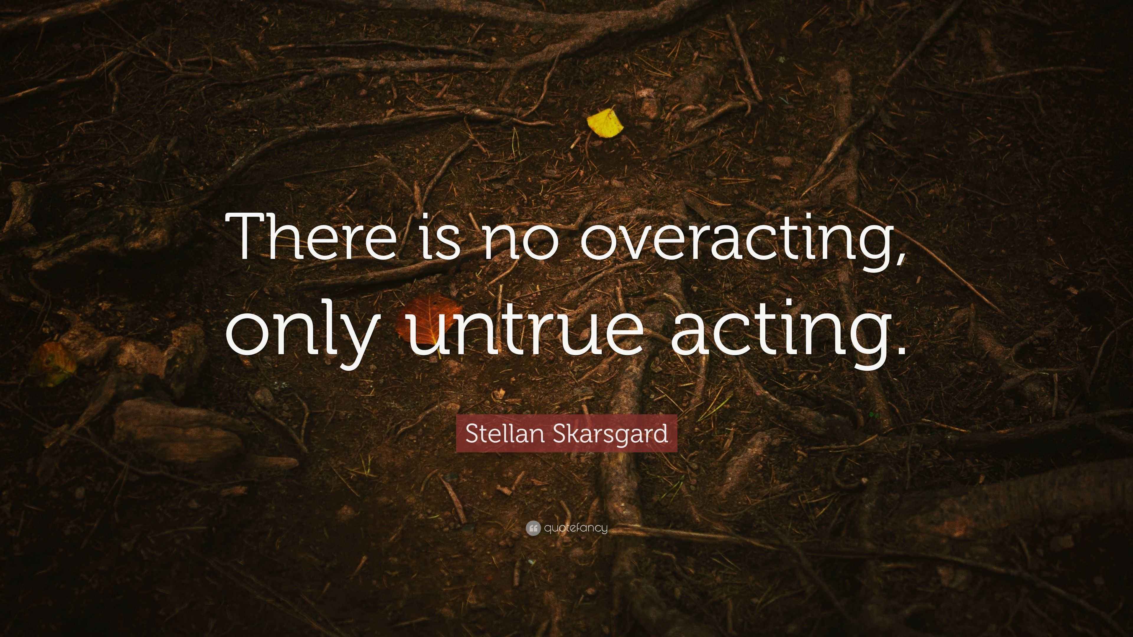 Stellan Skarsgard Quote: “There is no overacting, only untrue acting.”
