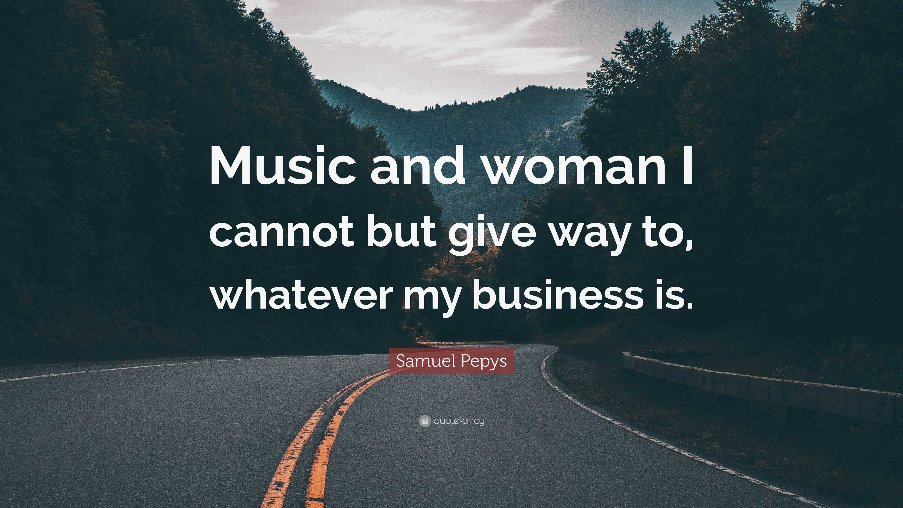 Samuel Pepys Quote: “Music and woman I cannot but give way to, whatever ...