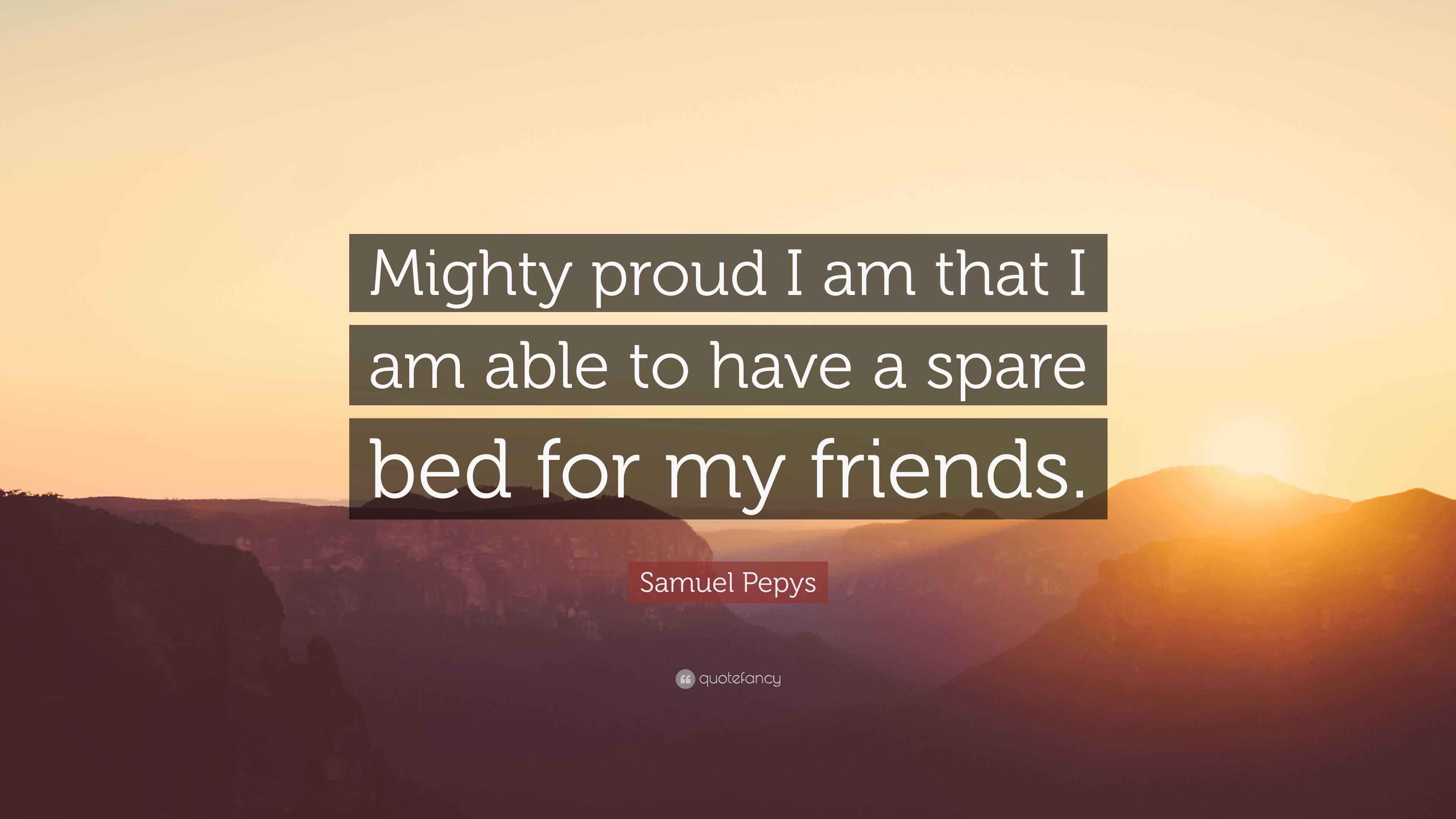Samuel Pepys Quote: “Mighty proud I am that I am able to have a spare ...