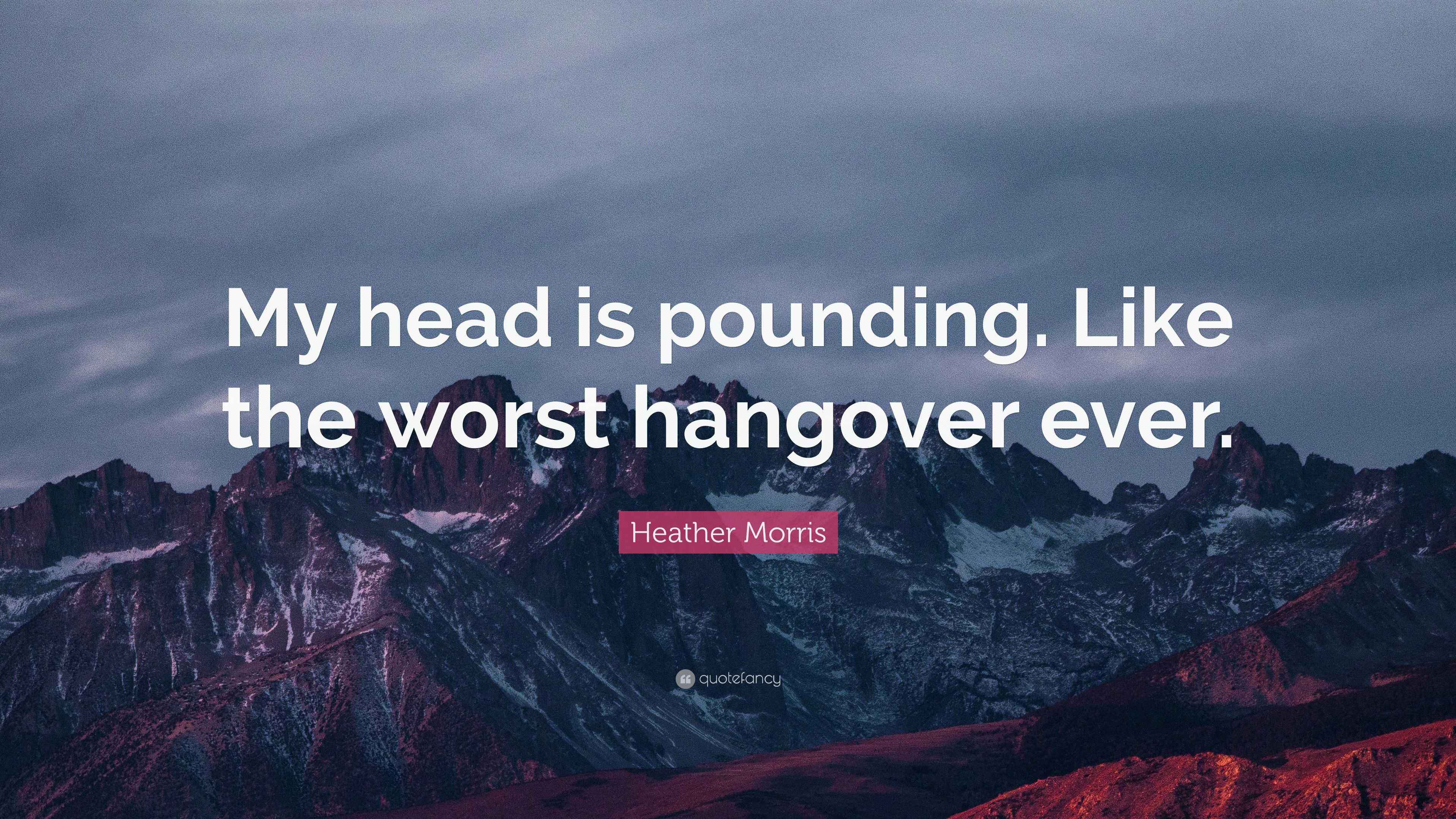 Heather Morris Quote: “My head is pounding. Like the worst hangover ever.”