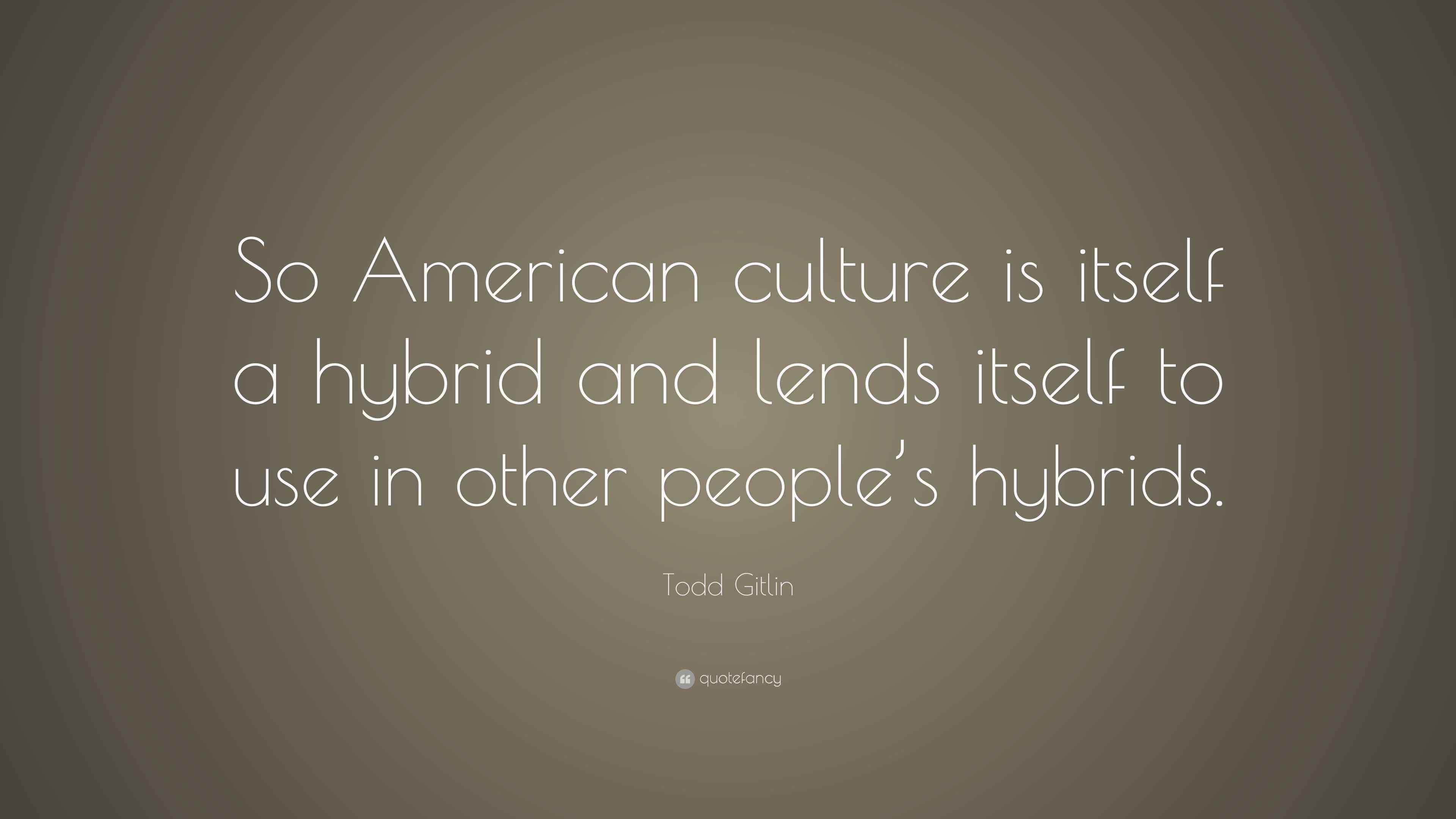 Todd Gitlin Quote: “So American culture is itself a hybrid and lends ...