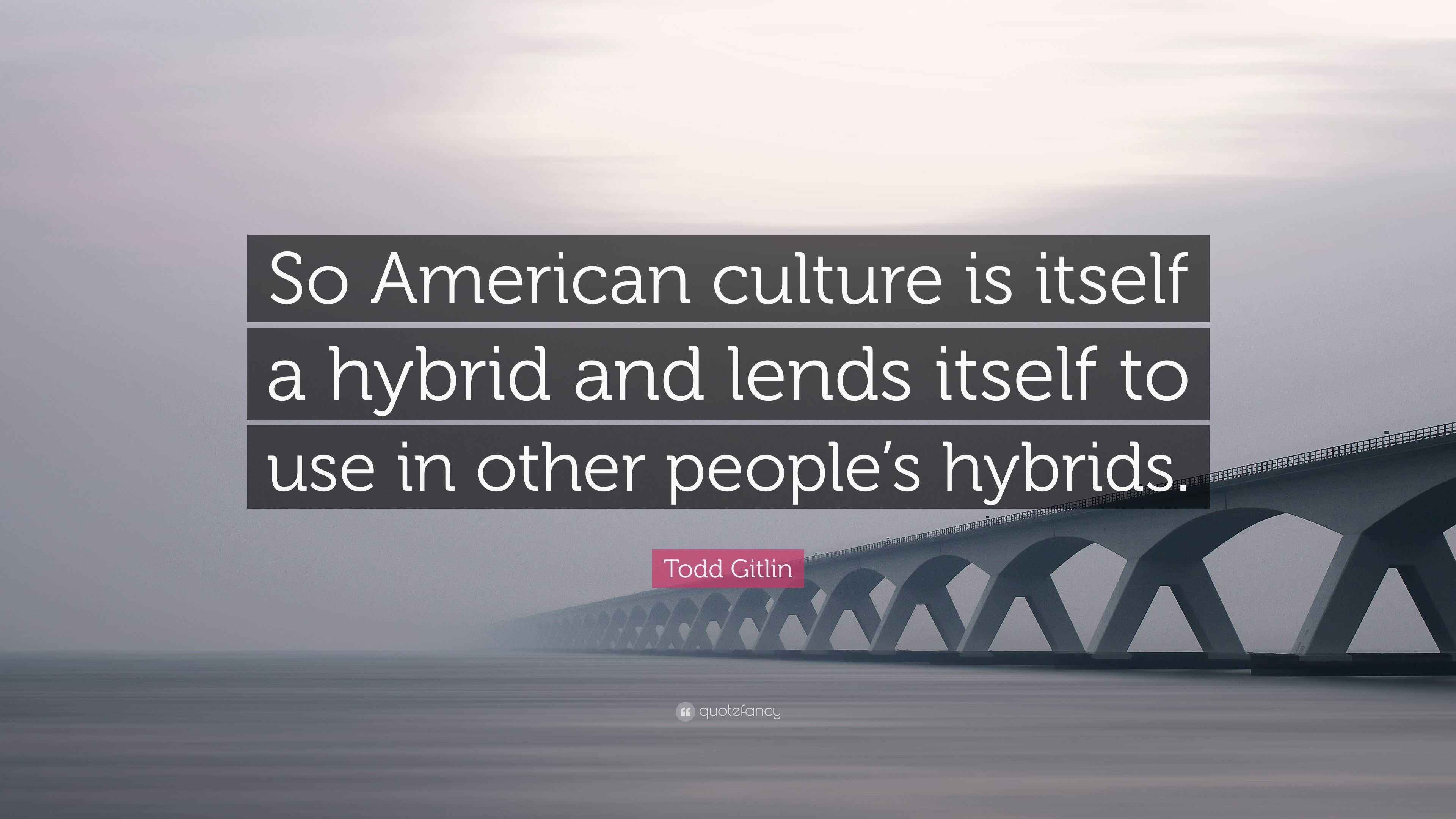 Todd Gitlin Quote: “So American culture is itself a hybrid and lends ...