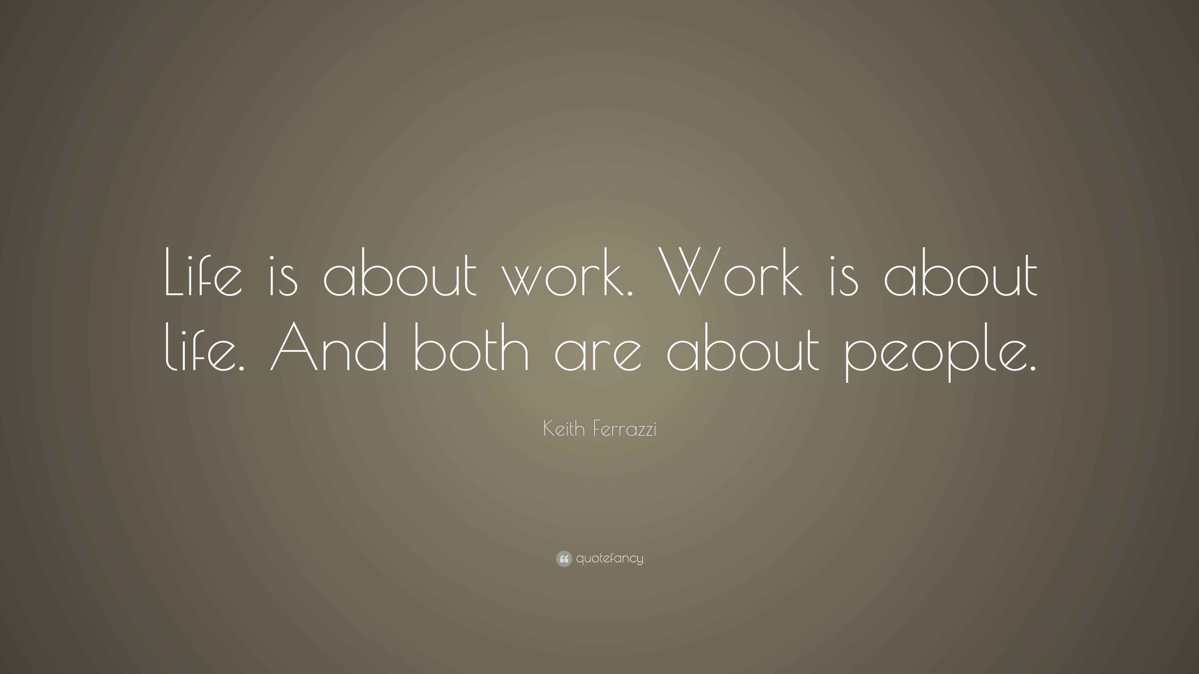 Keith Ferrazzi Quote: “Life is about work. Work is about life. And both ...