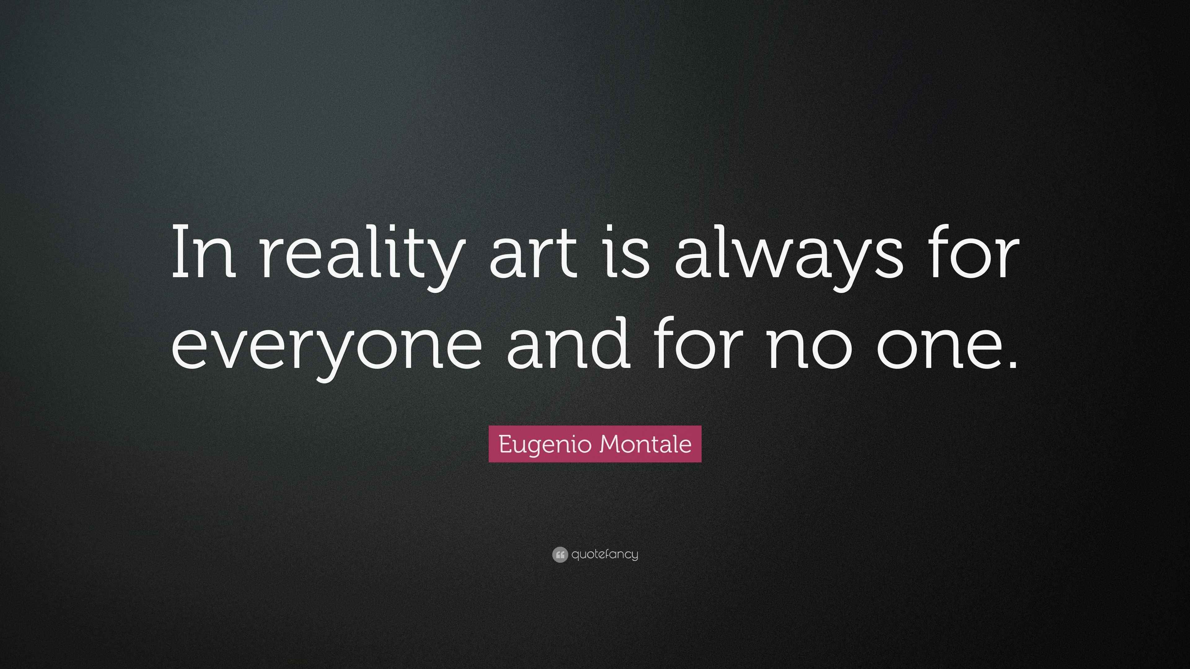 Eugenio Montale Quote: “In reality art is always for everyone and for ...