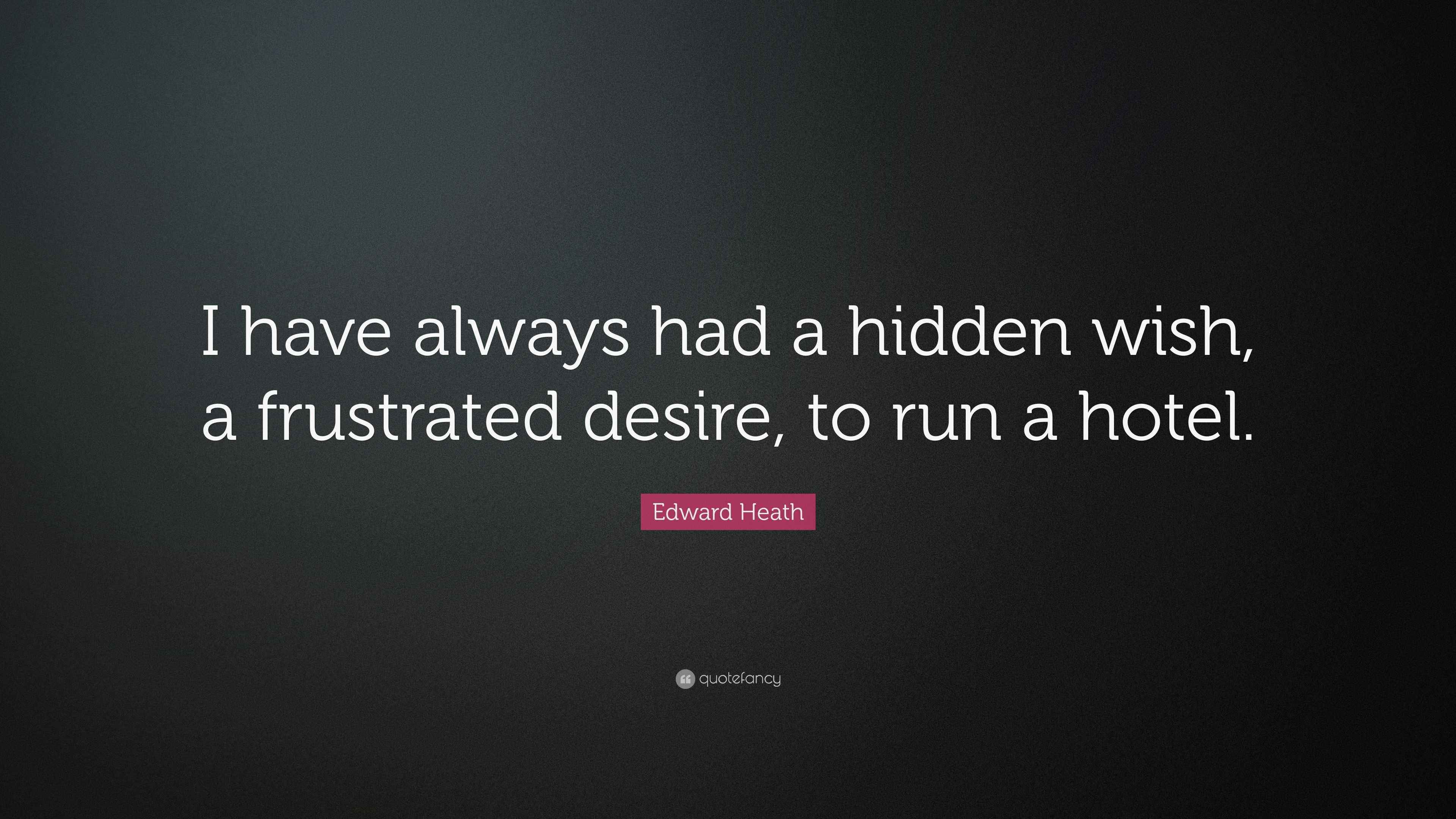 Edward Heath Quote: “I have always had a hidden wish, a frustrated ...
