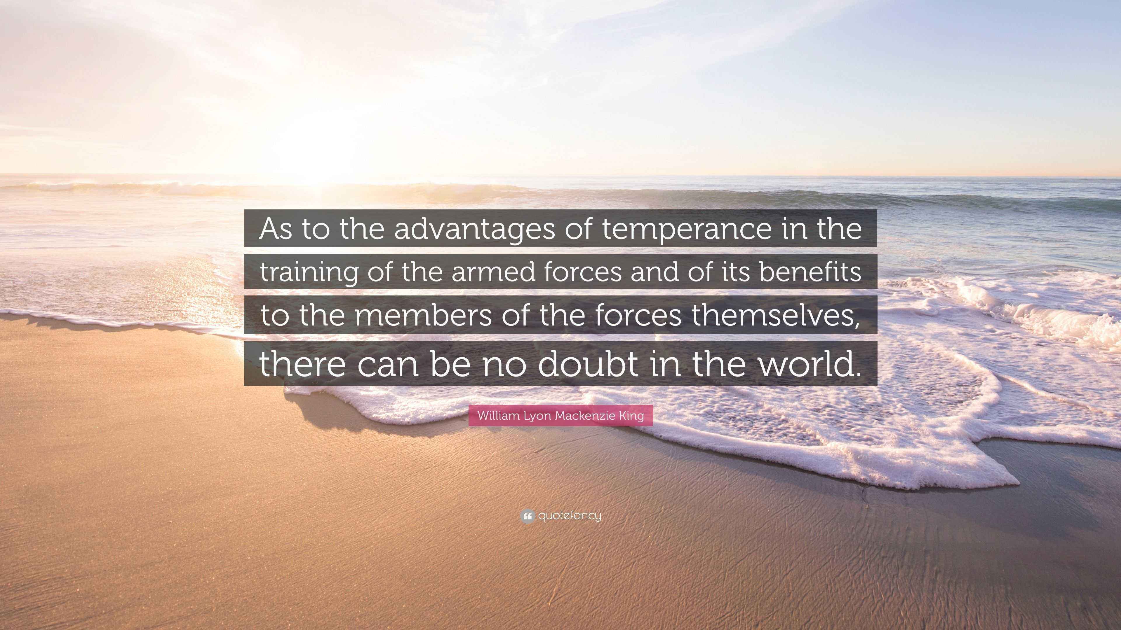 William Lyon Mackenzie King Quote: “As to the advantages of temperance ...