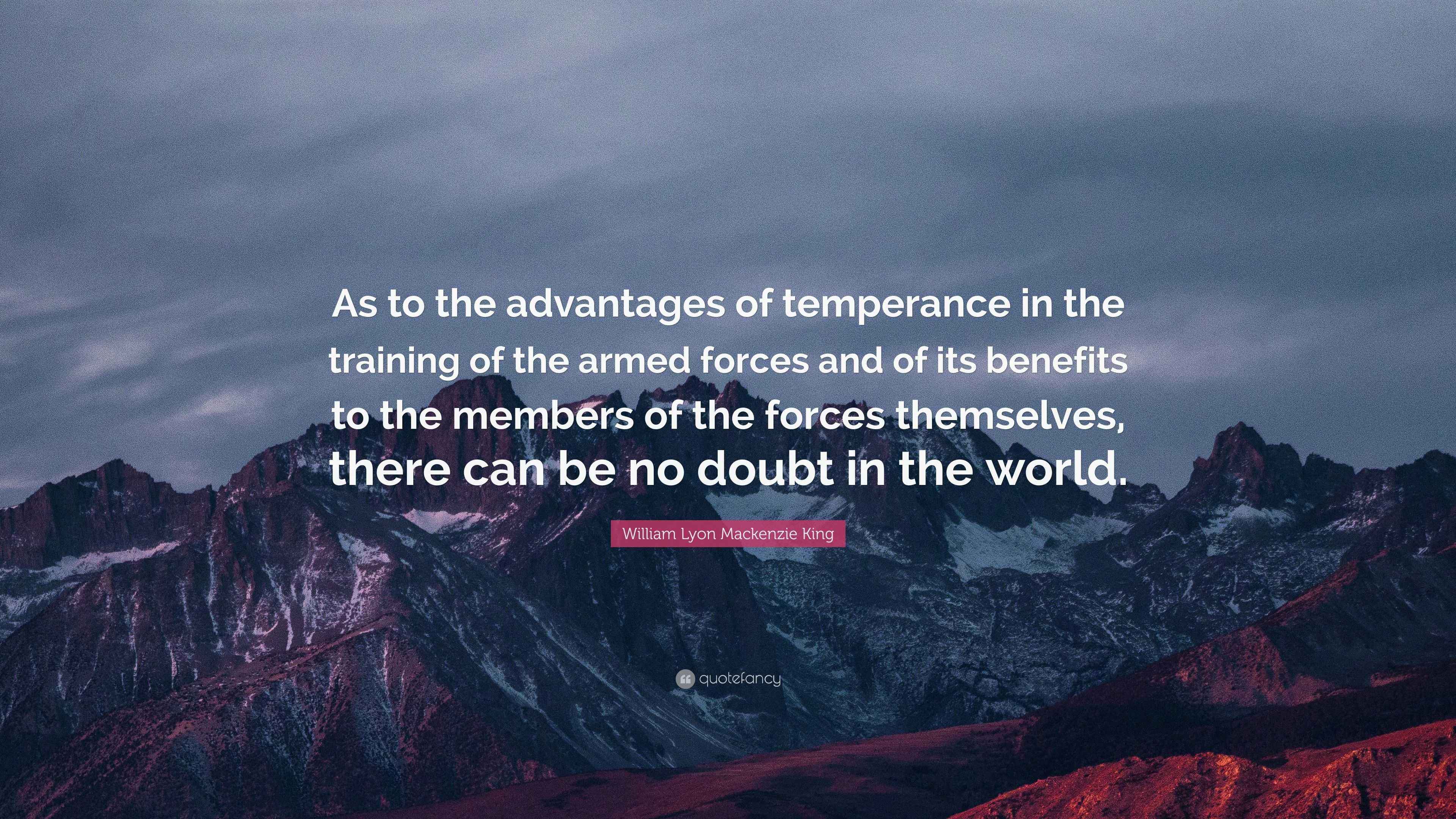 William Lyon Mackenzie King Quote: “As to the advantages of temperance ...