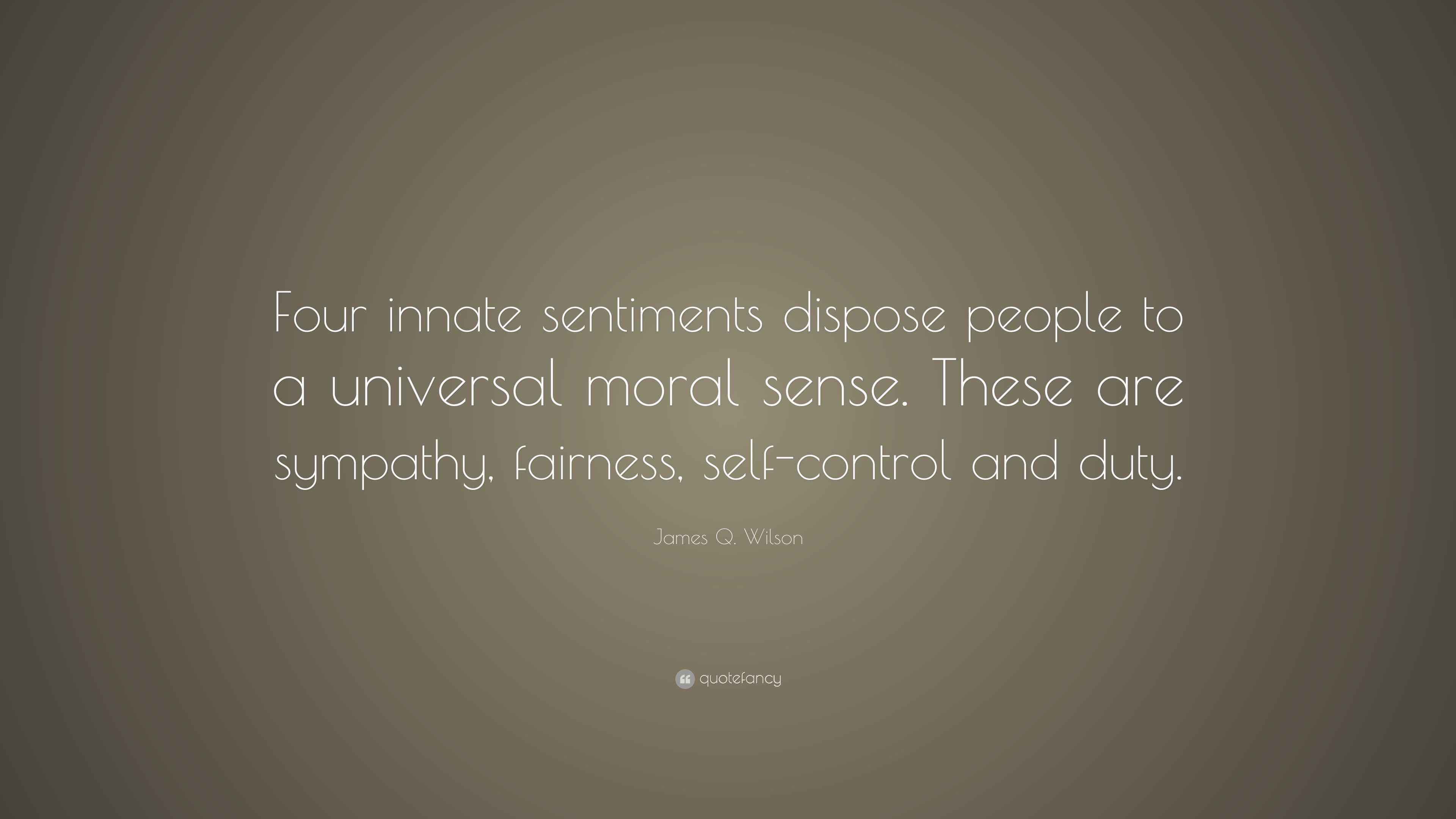 James Q. Wilson Quote: “Four innate sentiments dispose people to a universal moral sense. These ...