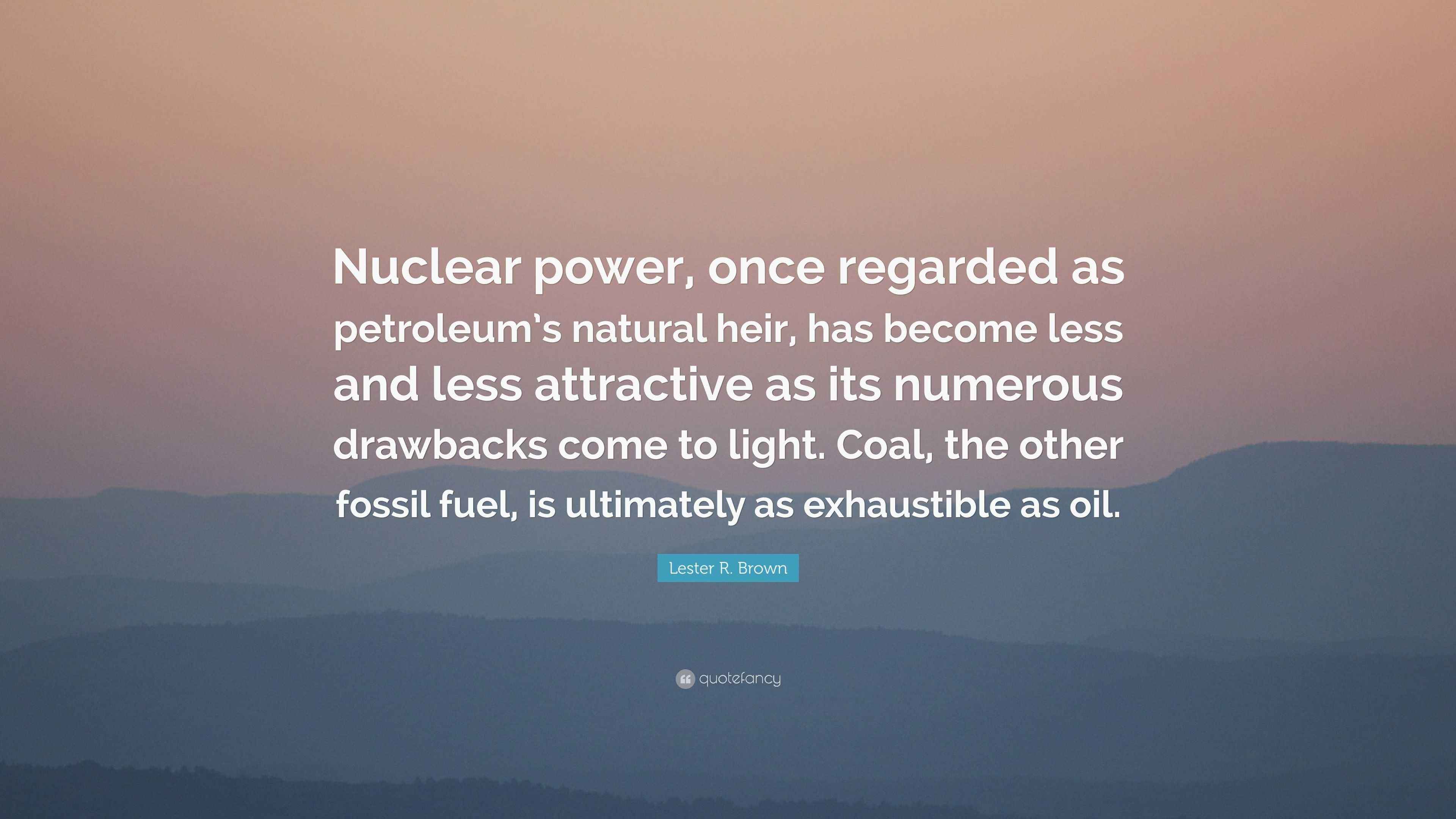 Lester R. Brown Quote: “Nuclear power, once regarded as petroleum’s ...
