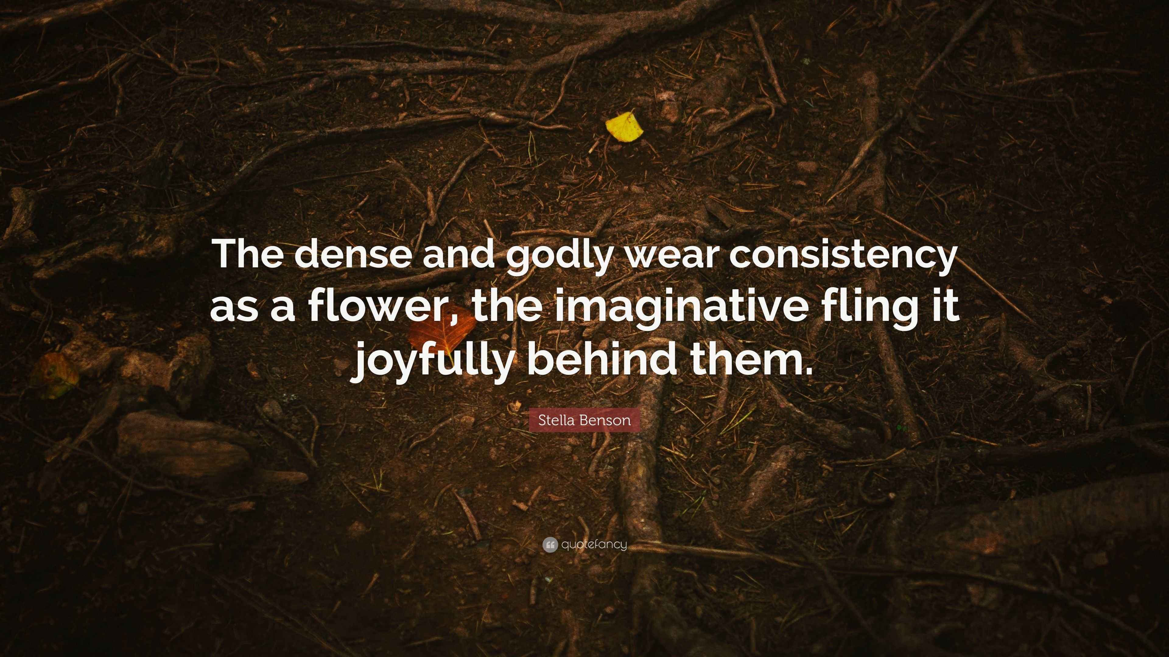 Stella Benson Quote: “The dense and godly wear consistency as a flower ...