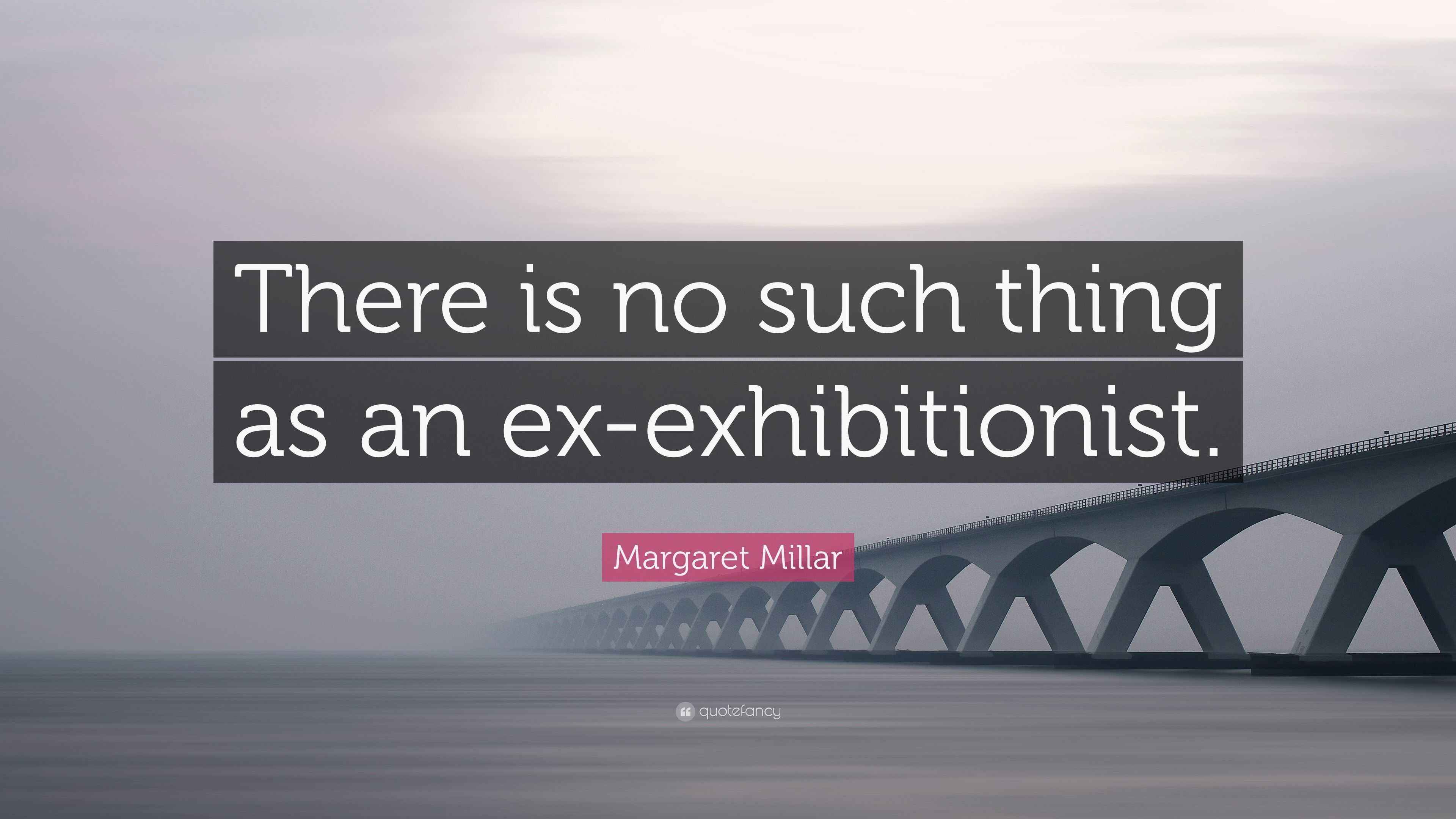 Margaret Millar Quote: “There is no such thing as an ex-exhibitionist.”