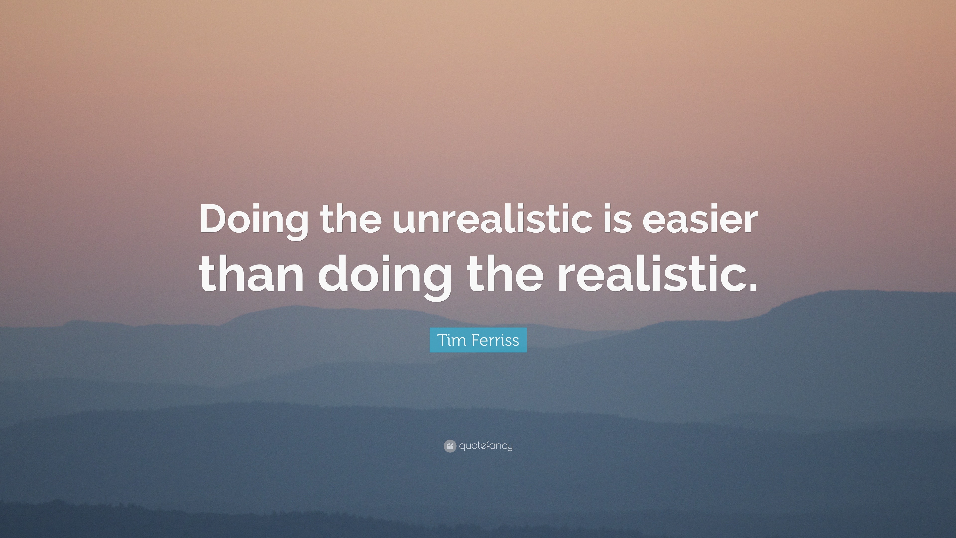 Tim Ferriss Quote: “Doing the unrealistic is easier than doing the ...