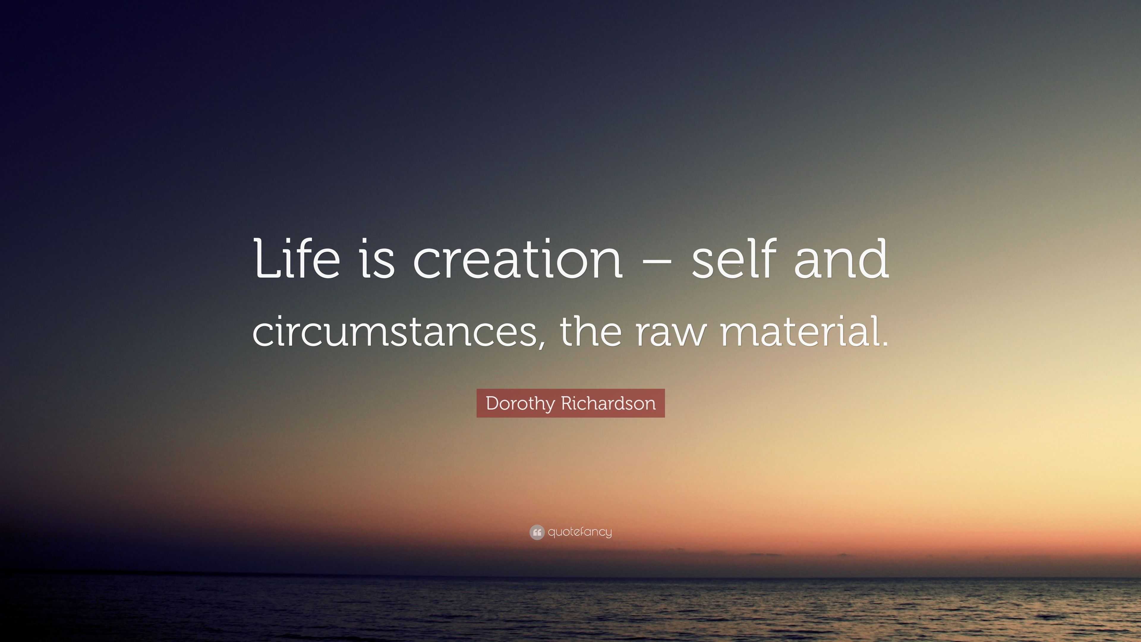 Dorothy Richardson Quote: “Life is creation – self and circumstances ...
