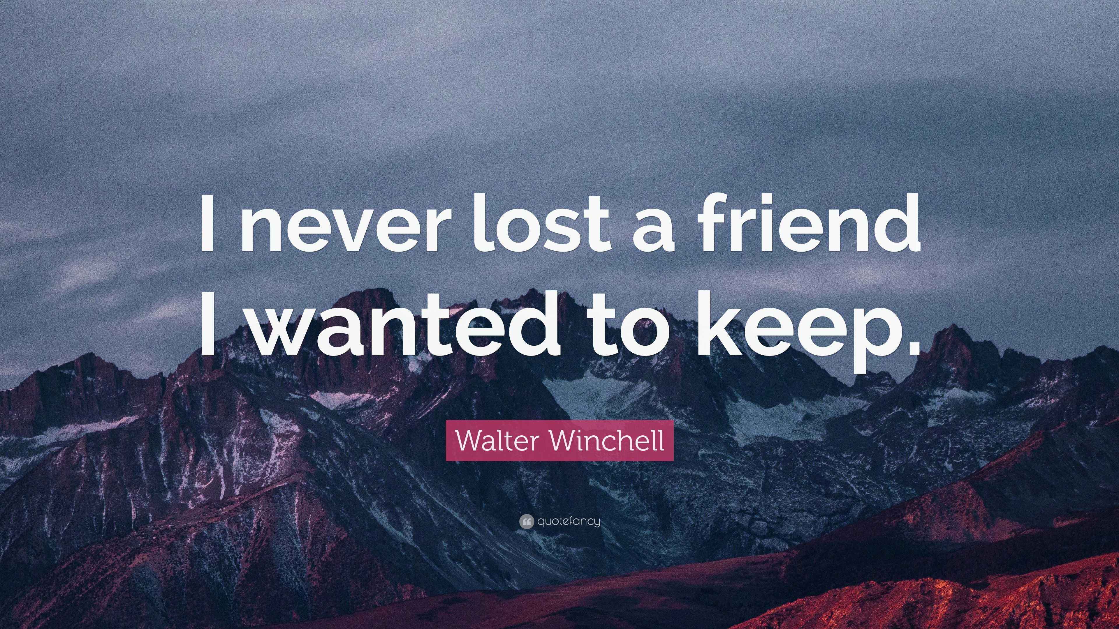 Walter Winchell Quote: “I never lost a friend I wanted to keep.”