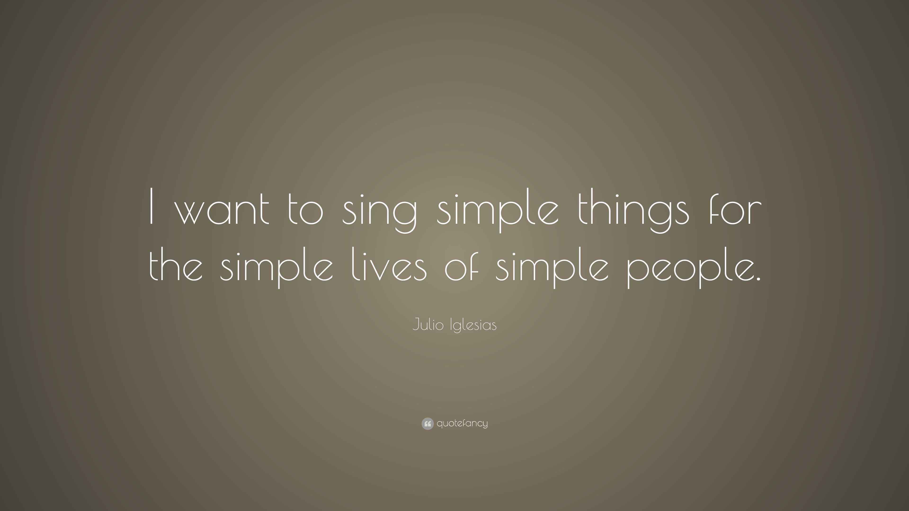 Julio Iglesias Quote: “I want to sing simple things for the simple ...