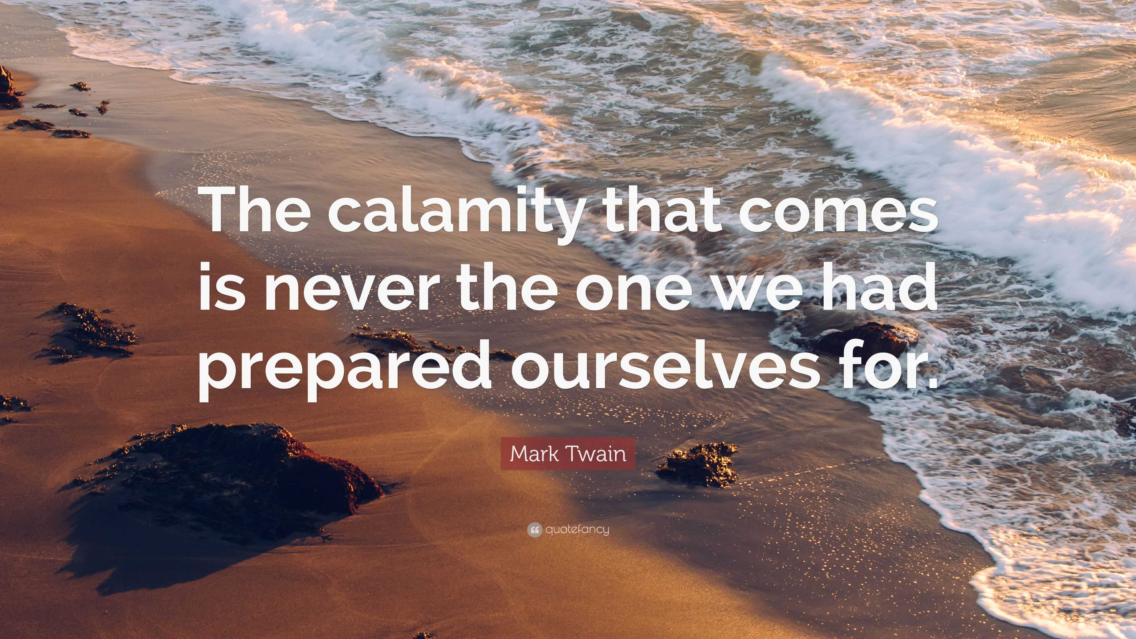 Mark Twain Quote: “The calamity that comes is never the one we had ...