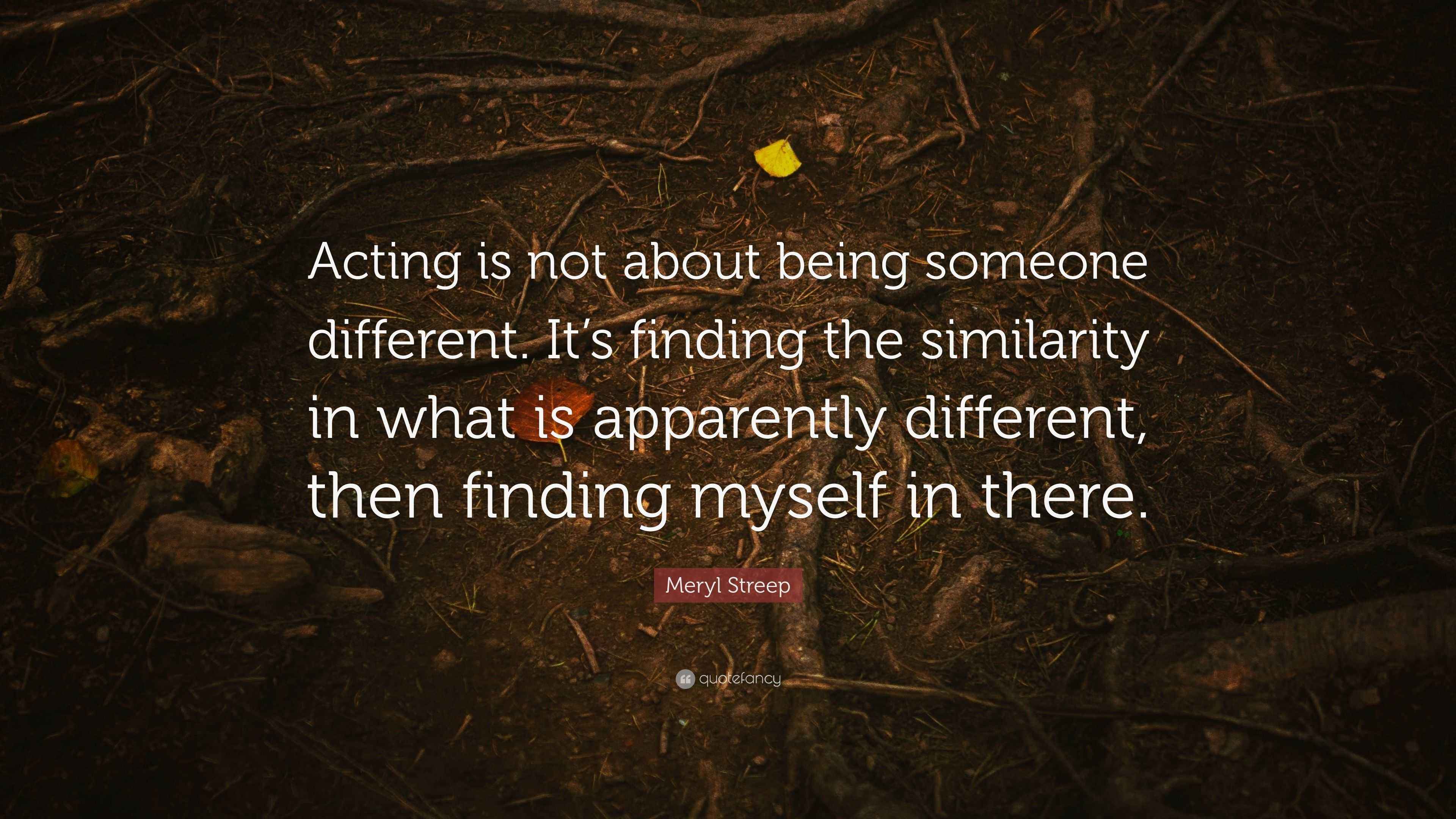 Meryl Streep Quote: “Acting is not about being someone different. It’s ...