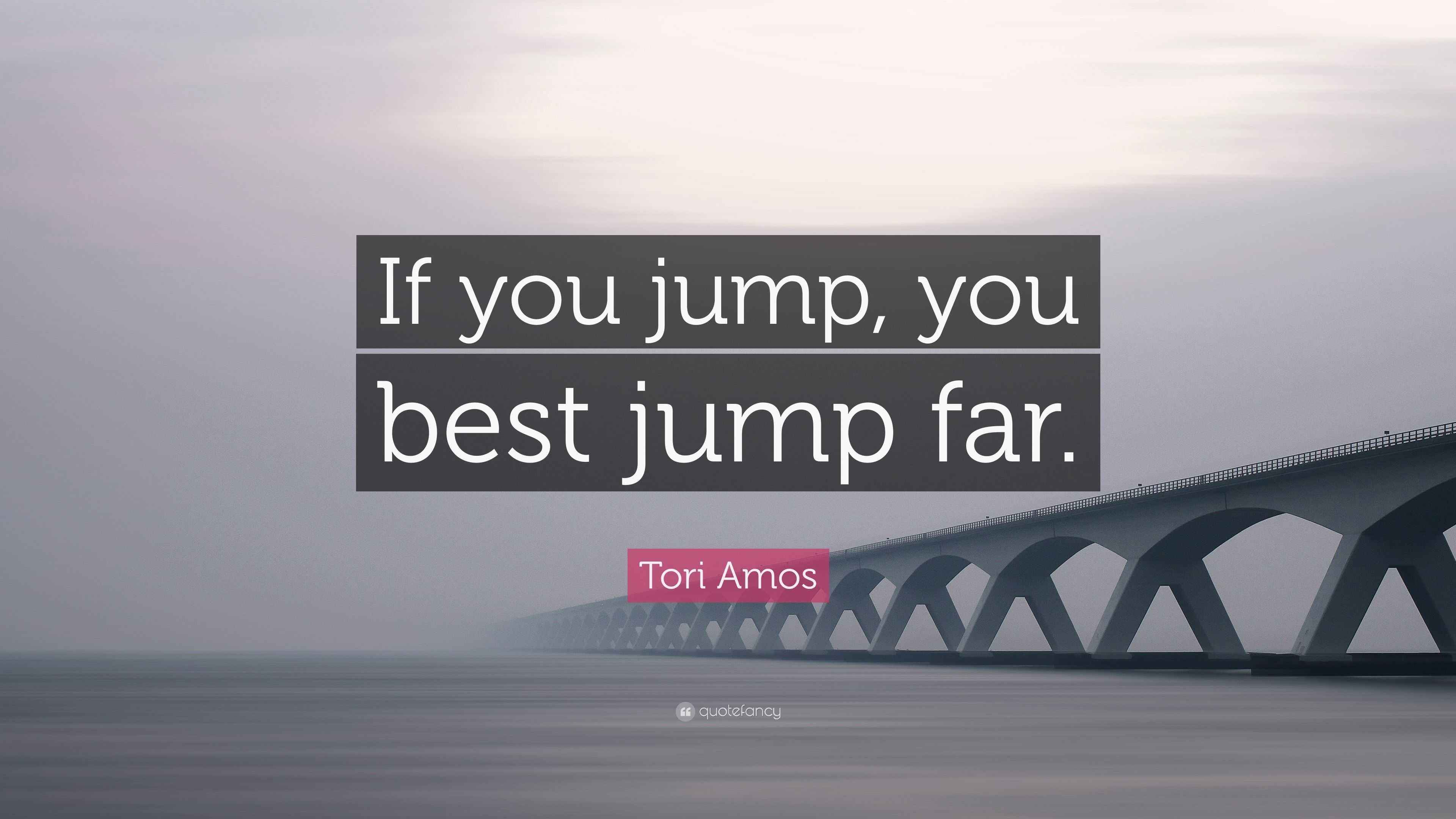 Tori Amos Quote: “If you jump, you best jump far.”