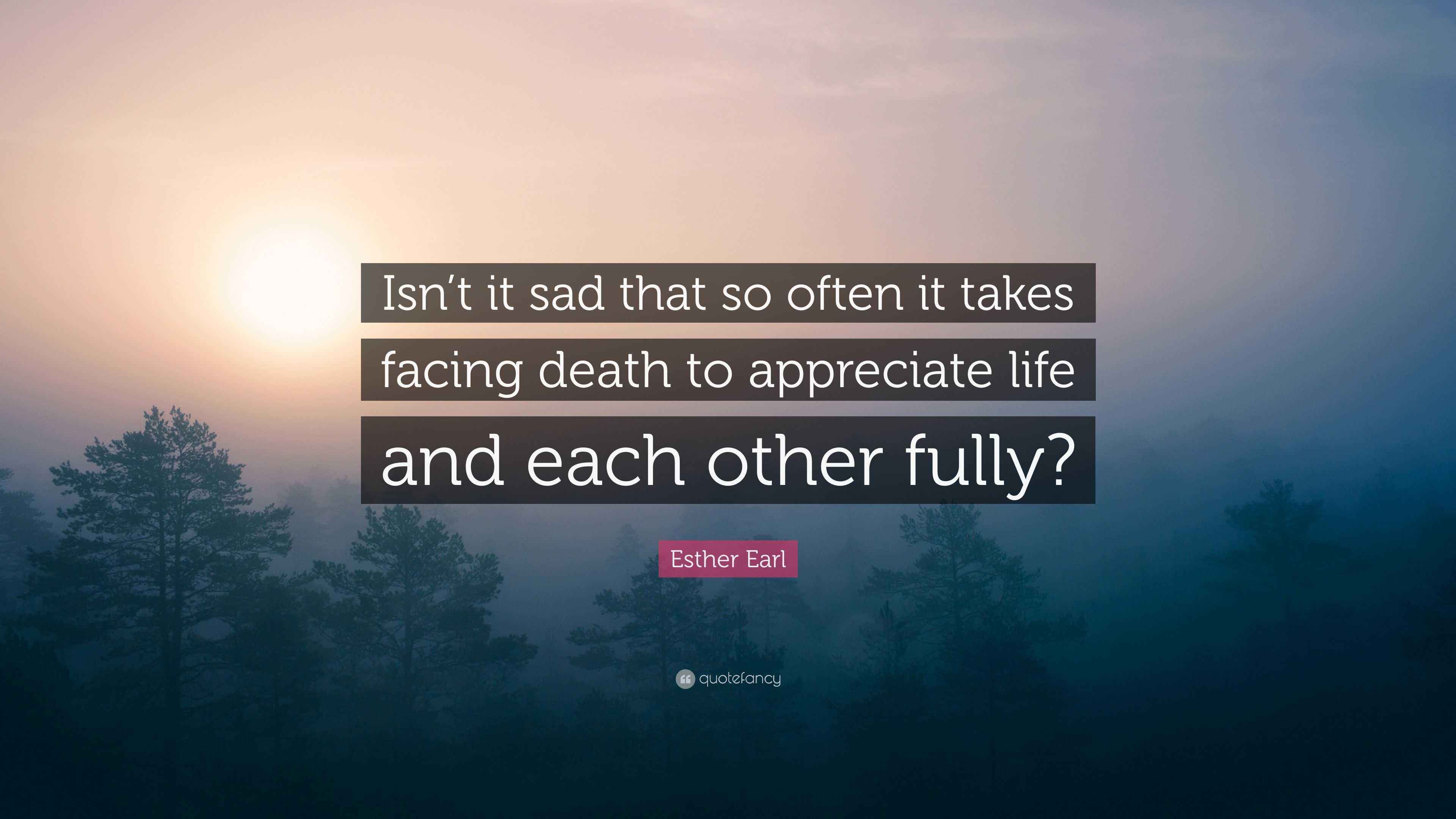 Esther Earl Quote: “Isn’t it sad that so often it takes facing death to ...