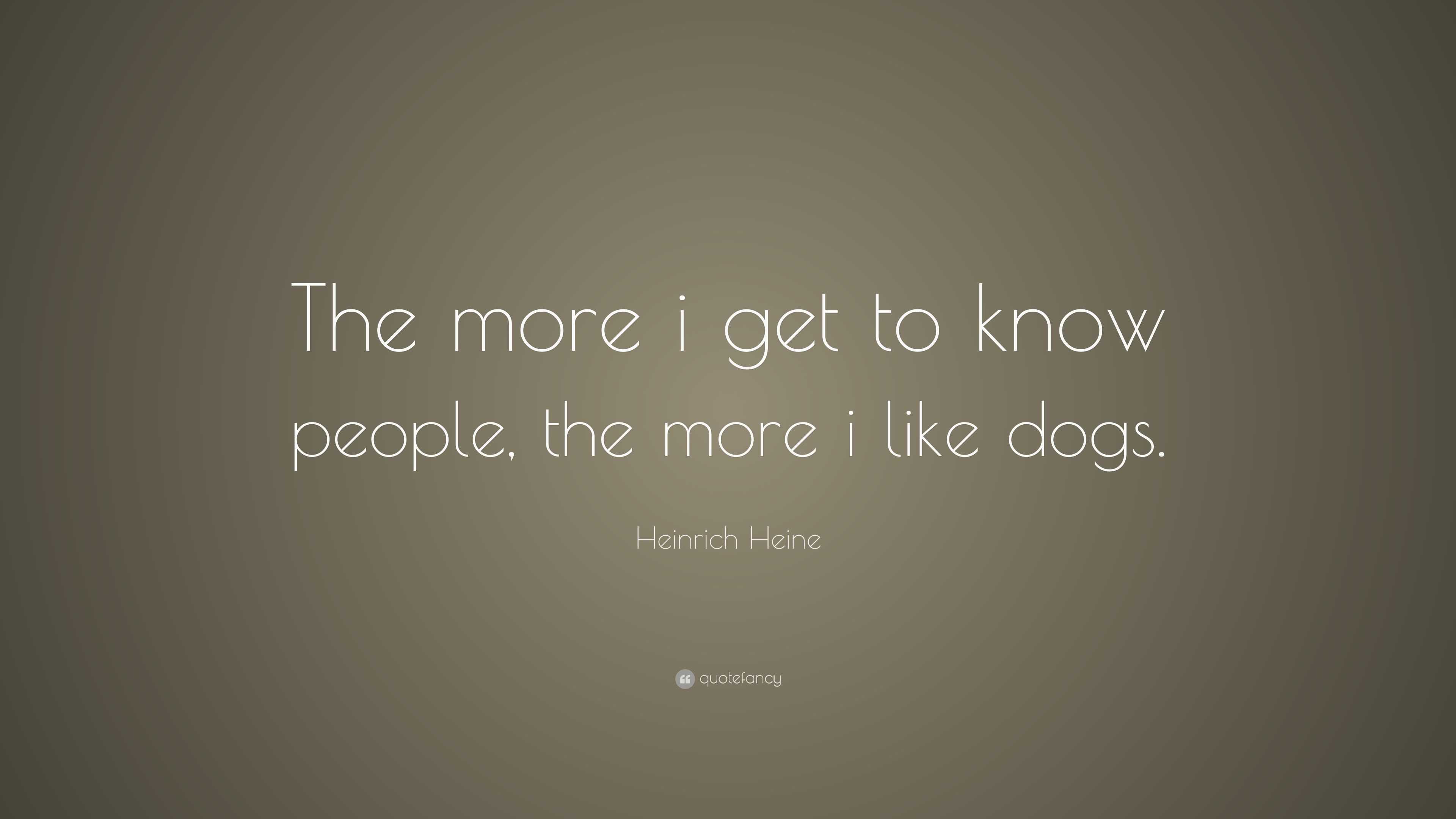 Heinrich Heine Quote: “The more i get to know people, the more i like ...