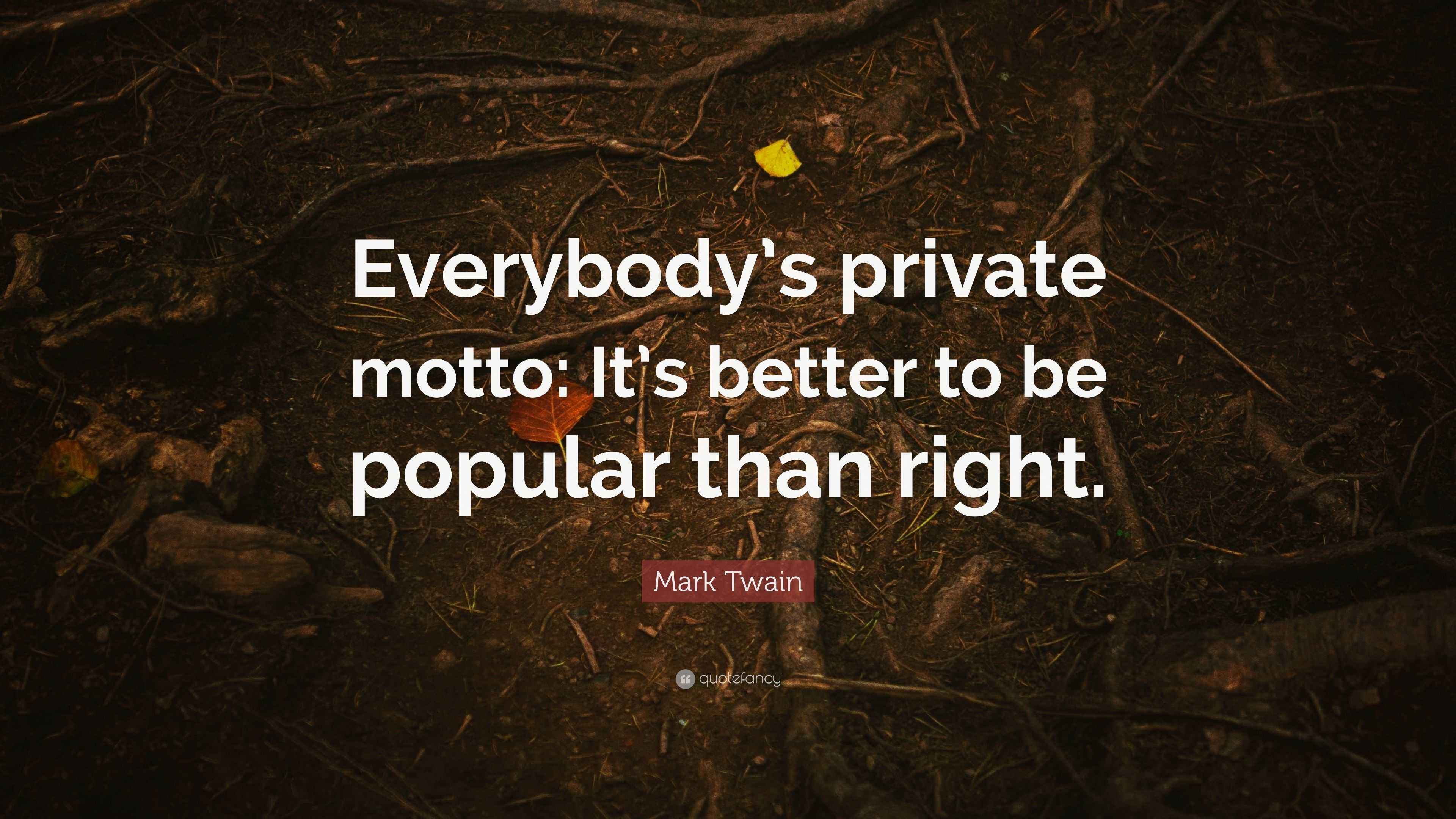 Mark Twain Quote: “Everybody’s private motto: It’s better to be popular ...