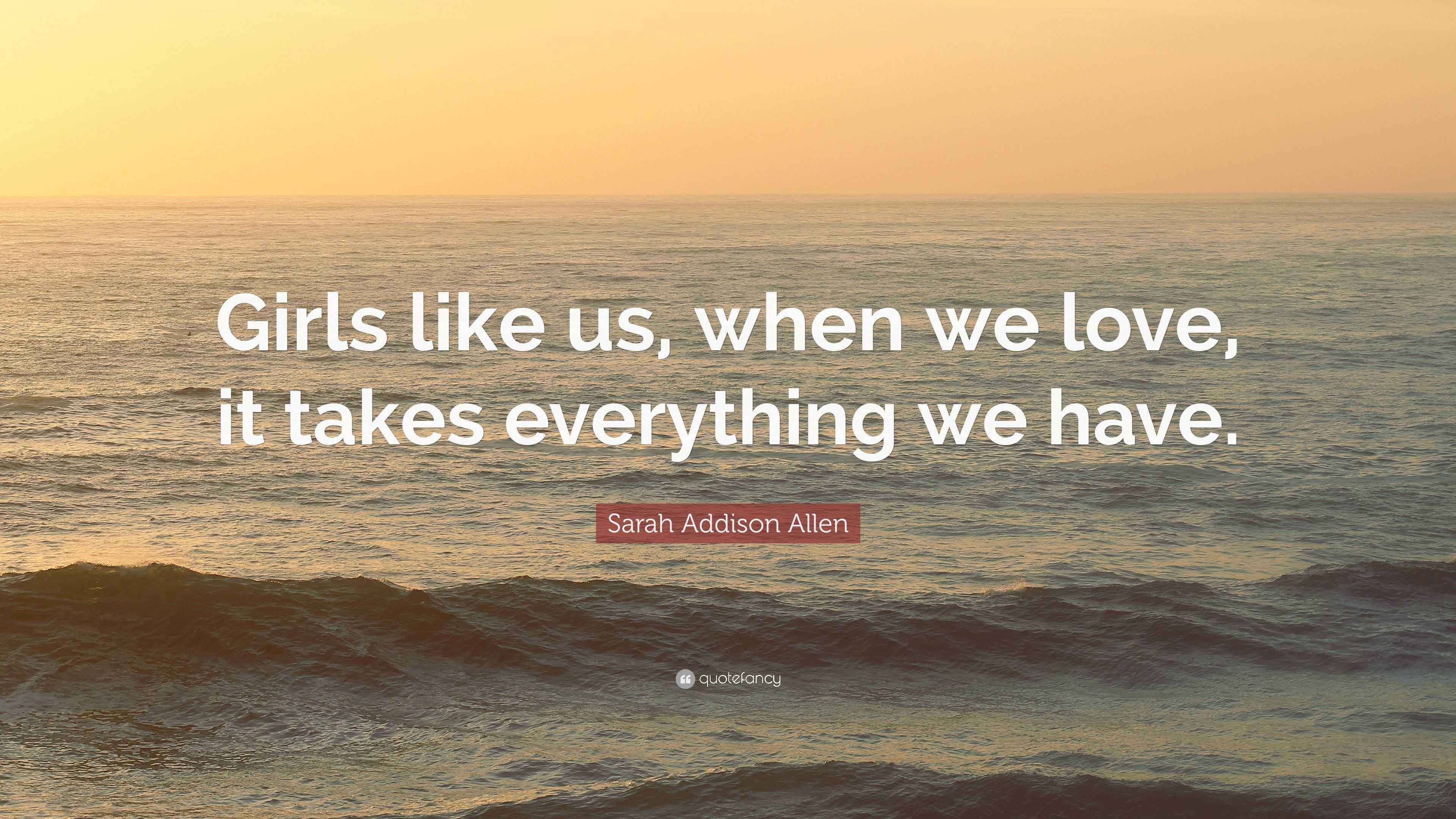 Sarah Addison Allen Quote: “Girls like us, when we love, it takes ...