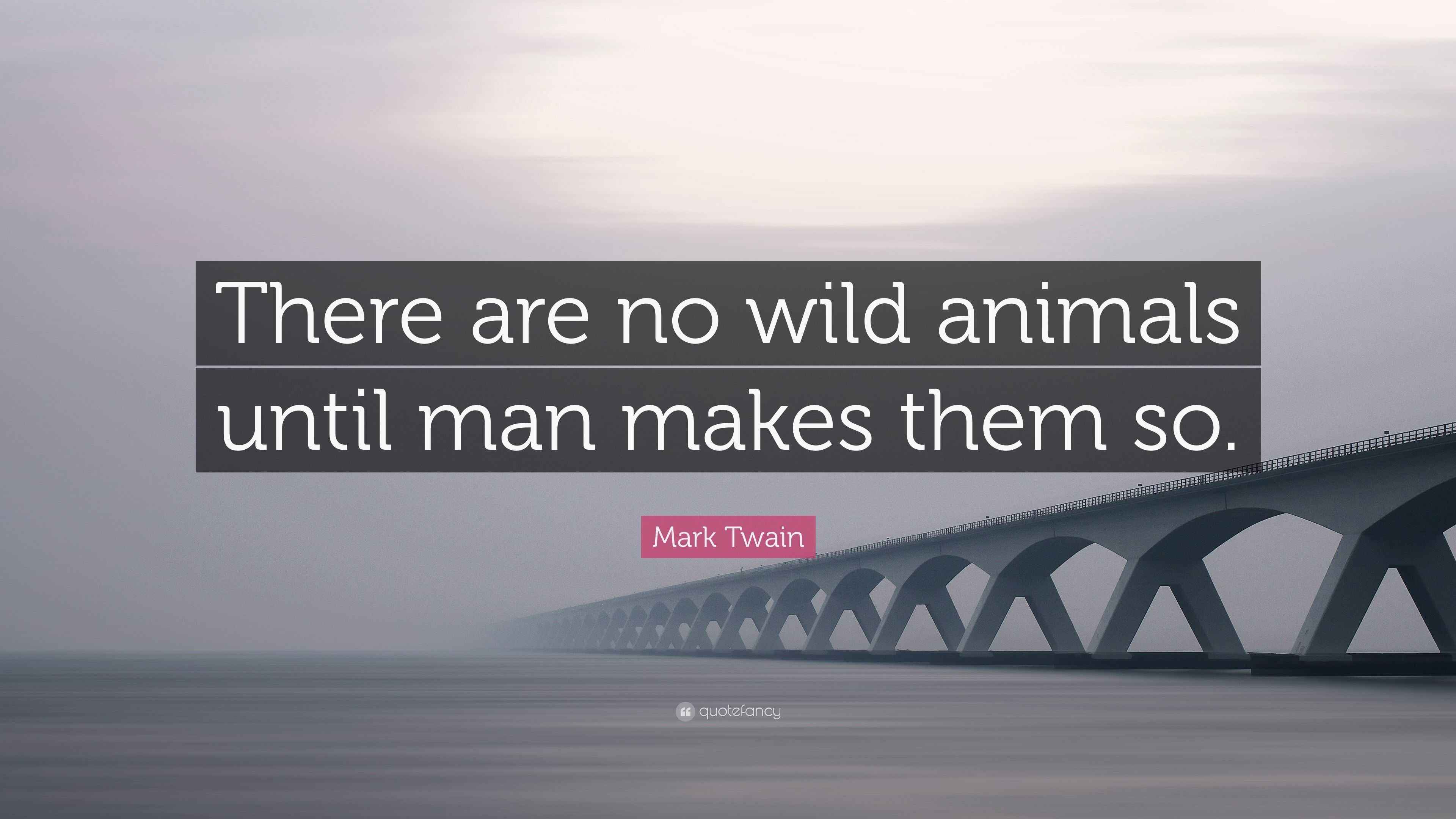 Mark Twain Quote: “There are no wild animals until man makes them so.”