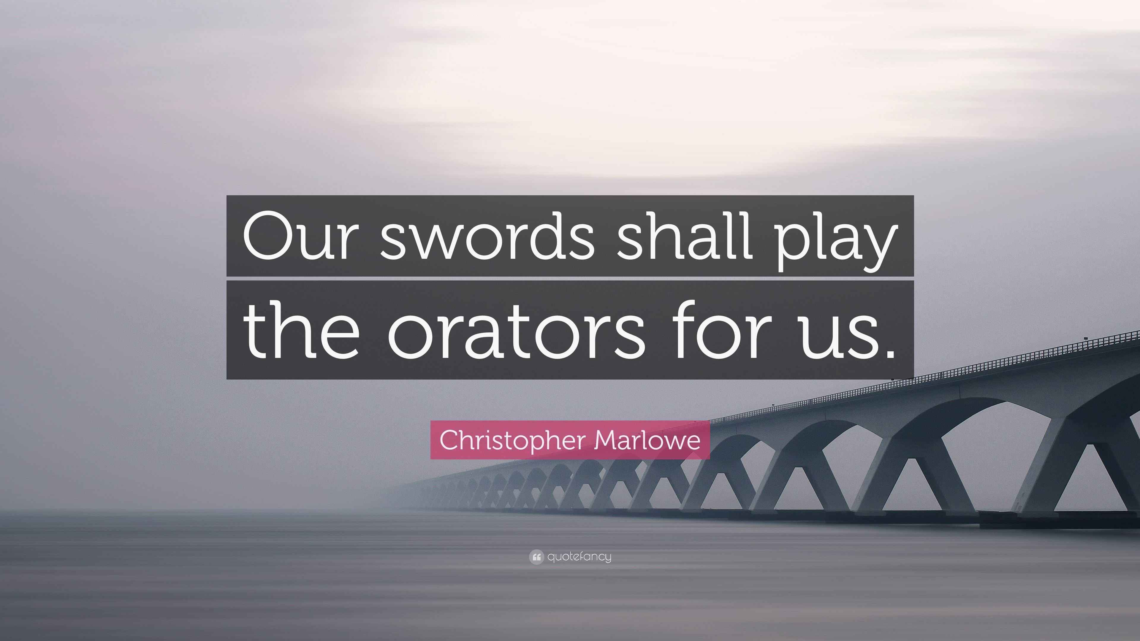 Christopher Marlowe Quote: “Our swords shall play the orators for us.”