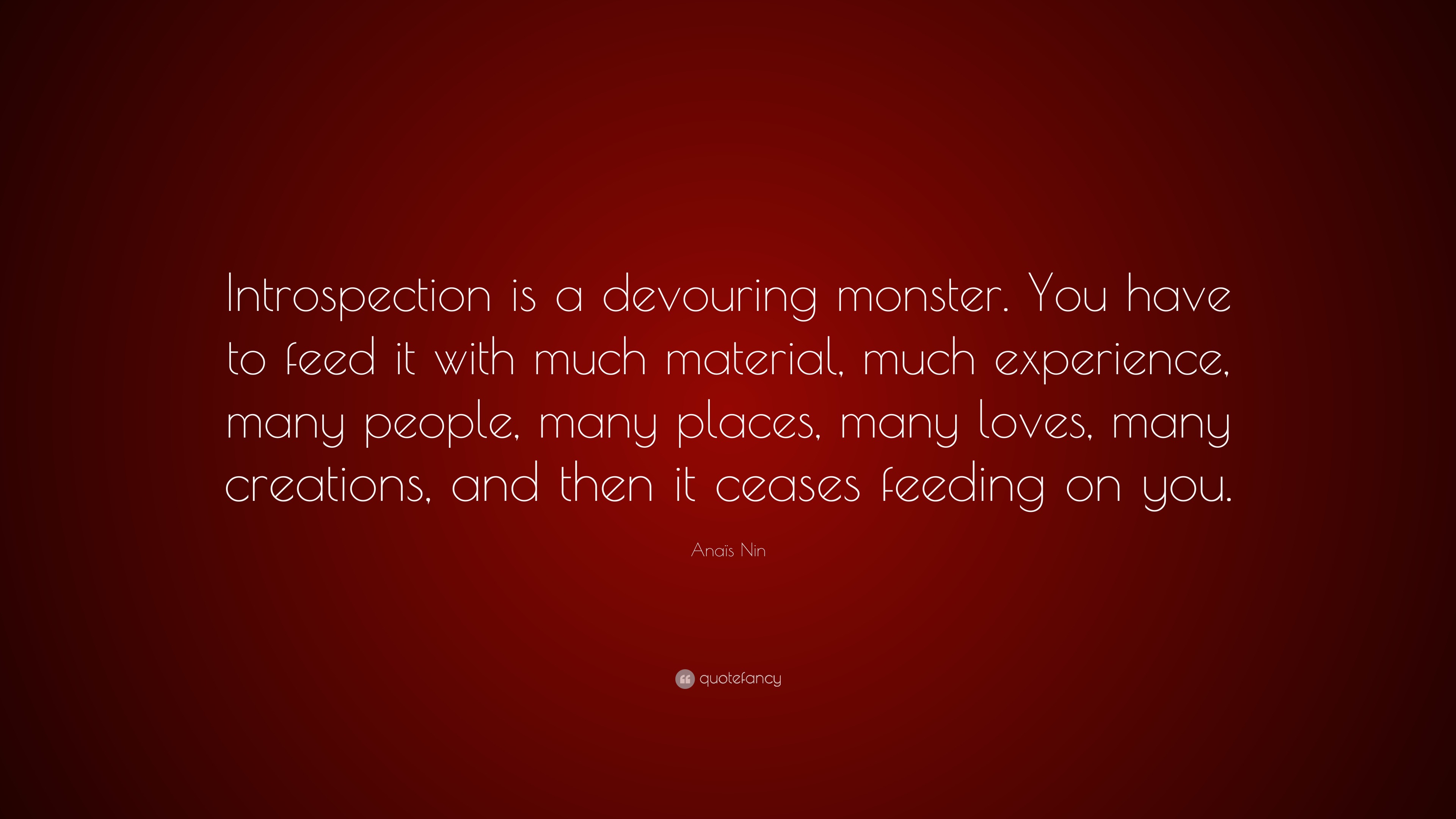 Anaïs Nin Quote: “Introspection is a devouring monster. You have to ...