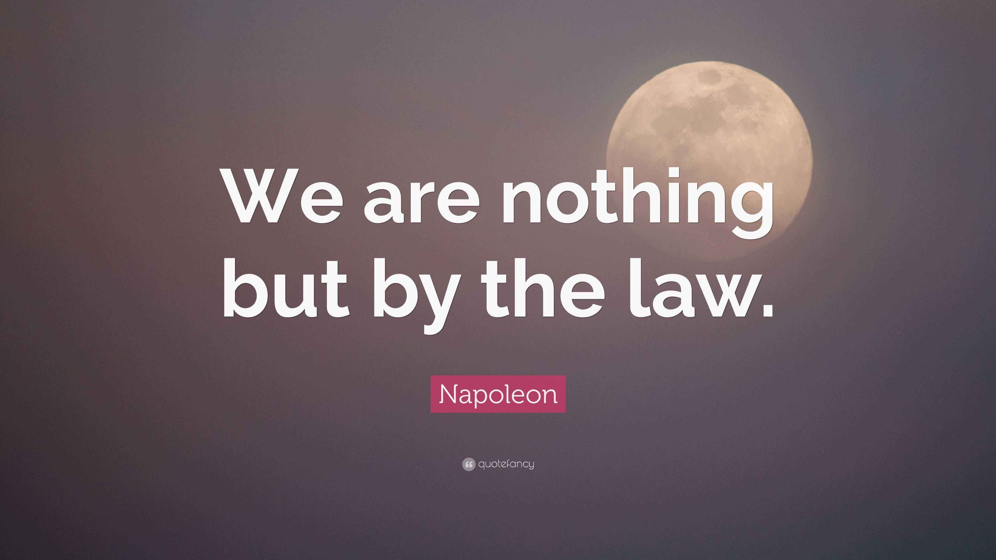 Napoleon Quote: “We are nothing but by the law.”