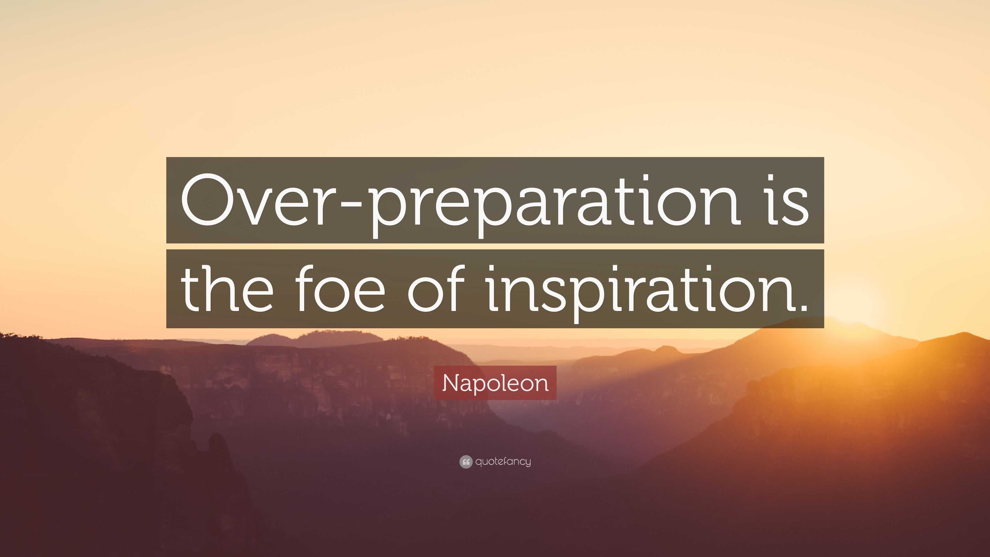 Napoleon Quote: “Over-preparation is the foe of inspiration.”