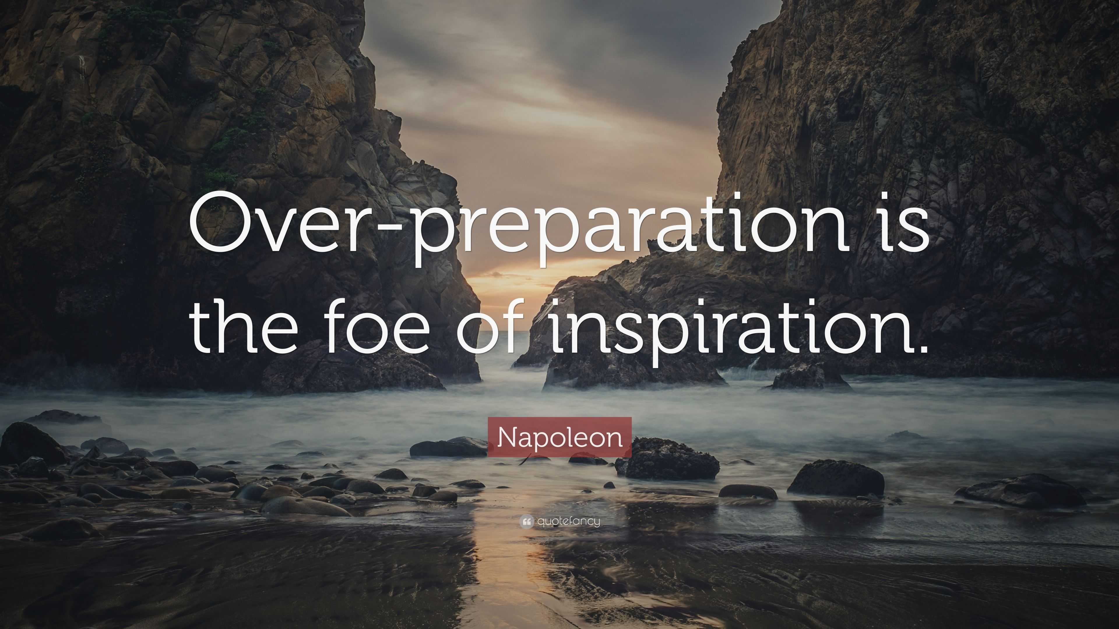 Napoleon Quote: “Over-preparation is the foe of inspiration.”
