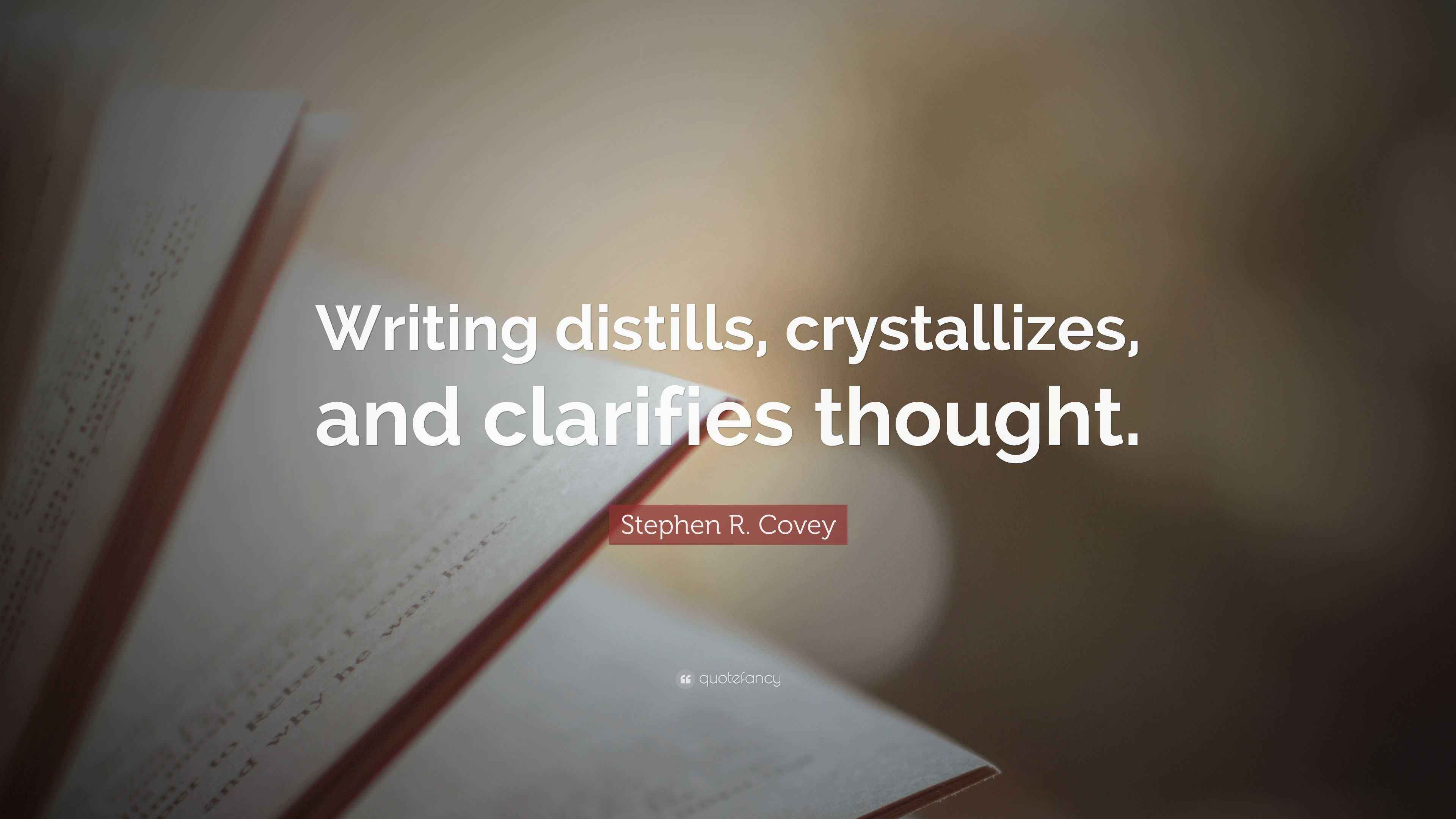 Stephen R. Covey Quote: “Writing distills, crystallizes, and clarifies ...