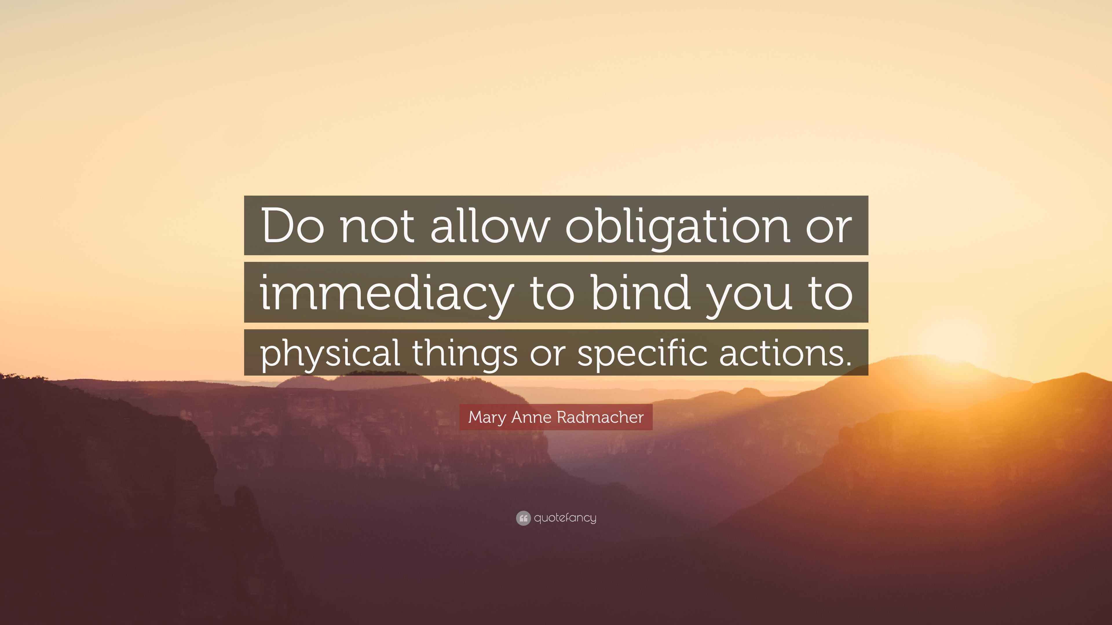 Mary Anne Radmacher Quote: “Do not allow obligation or immediacy to ...