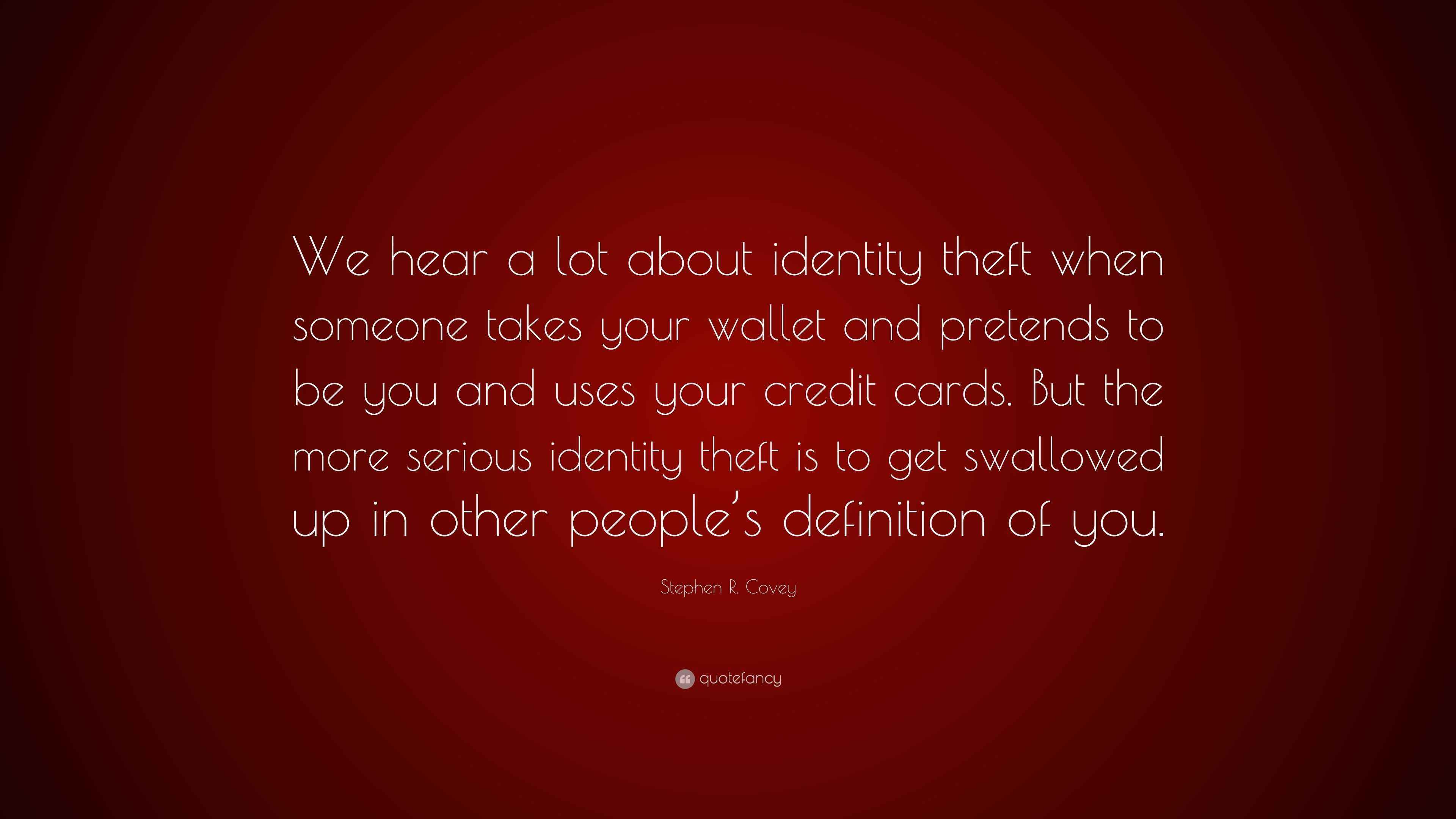Stephen R. Covey Quote: “We hear a lot about identity theft when ...