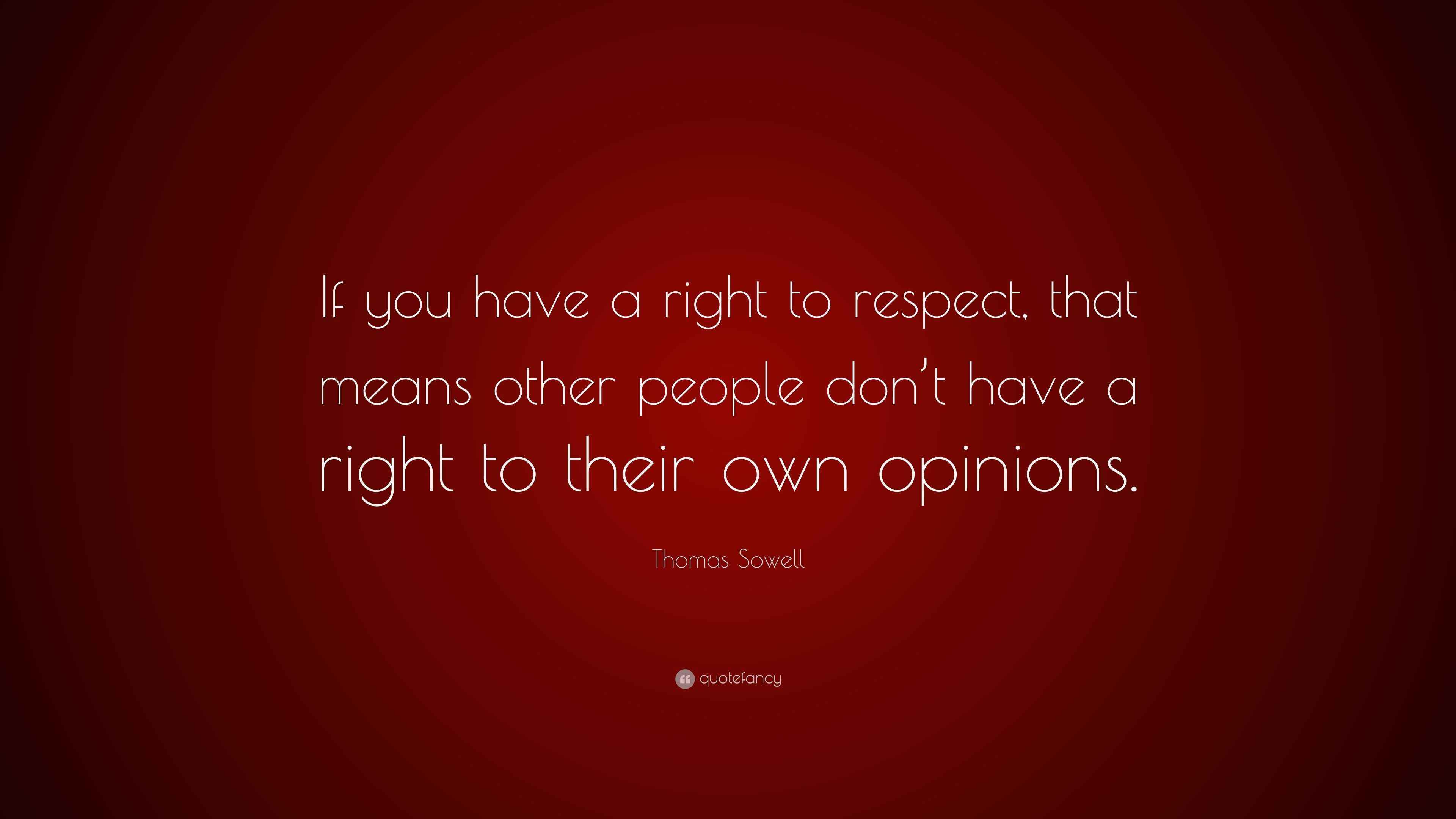 Thomas Sowell Quote: “If you have a right to respect, that means other ...