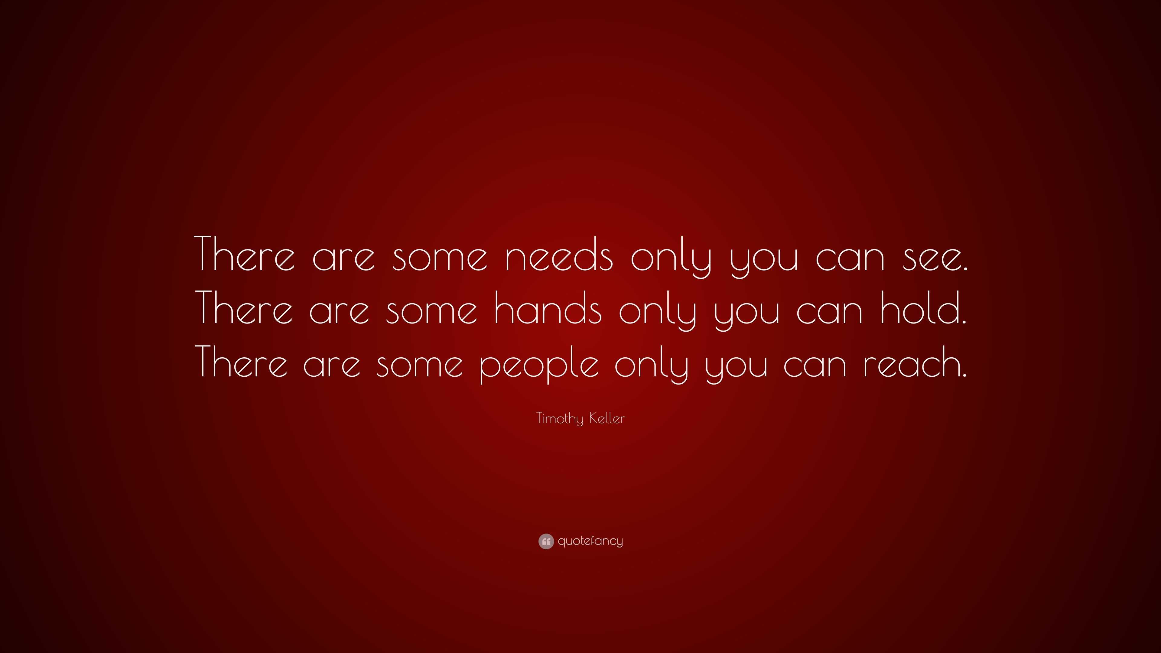 Timothy Keller Quote: “There are some needs only you can see. There are ...