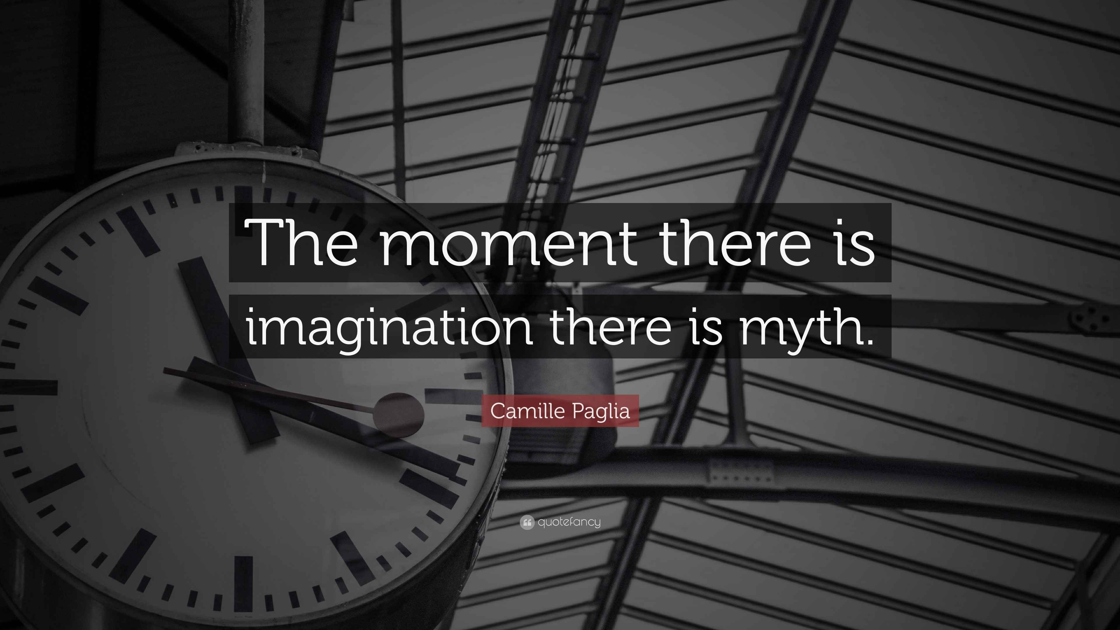 Camille Paglia Quote: “The moment there is imagination there is myth.”