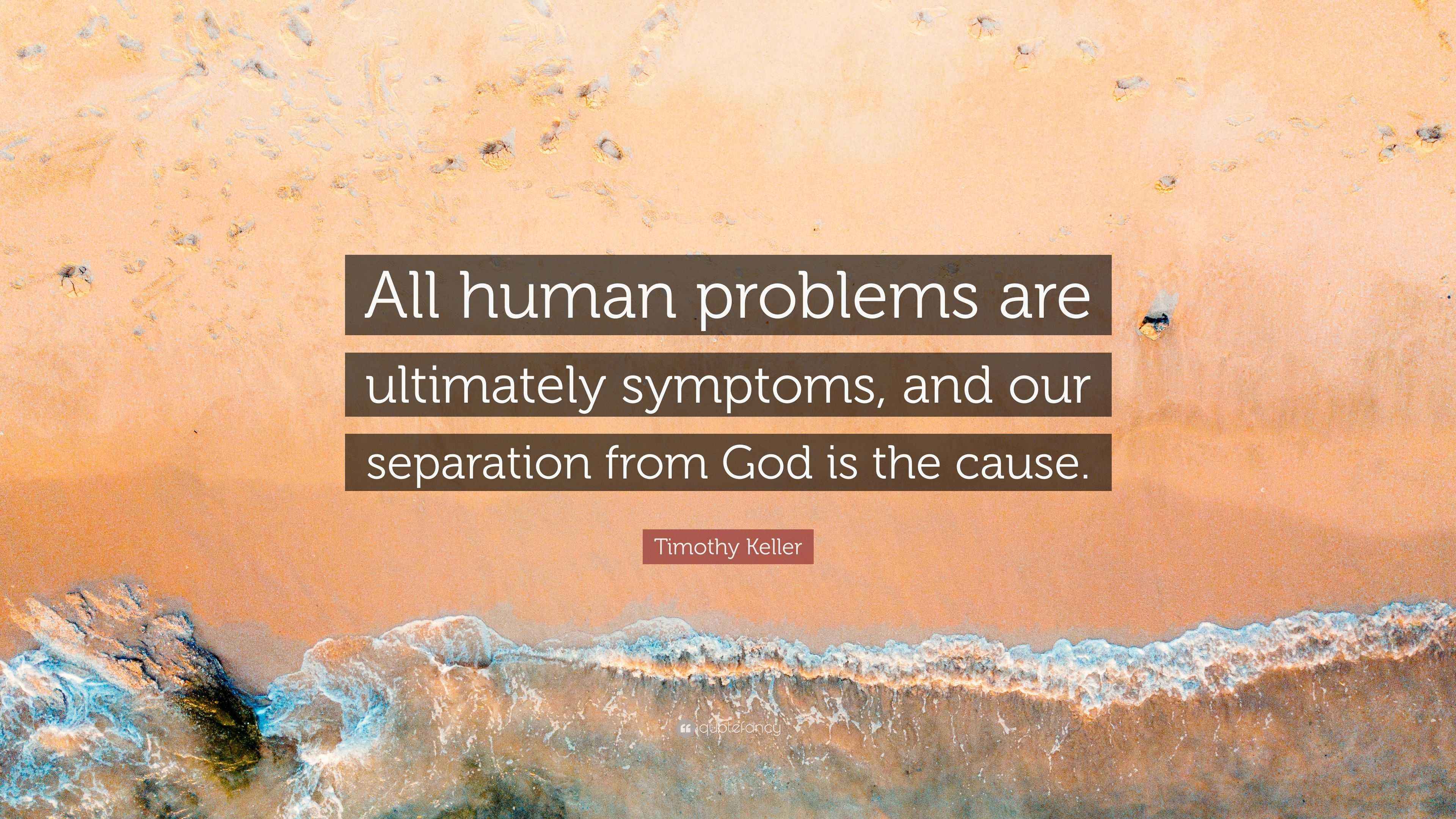 Timothy Keller Quote: “All human problems are ultimately symptoms, and ...