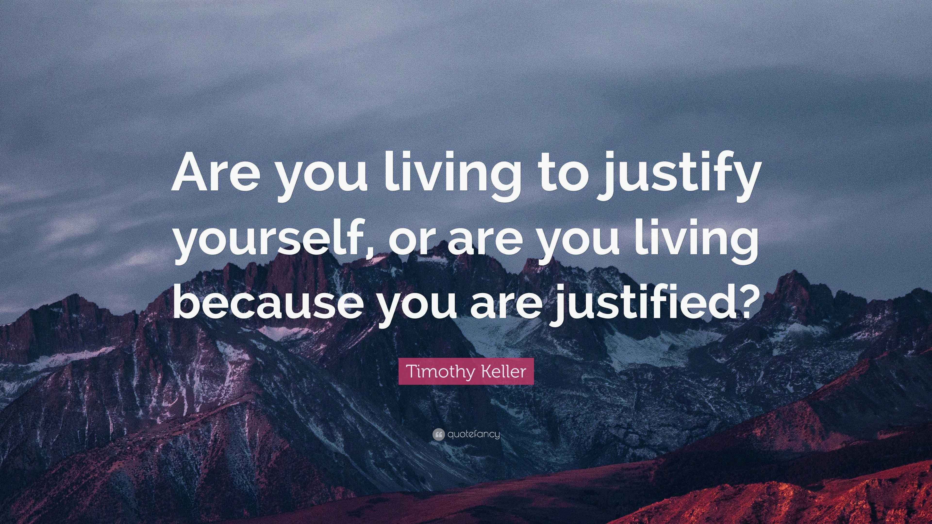 Timothy Keller Quote: “Are you living to justify yourself, or are you ...