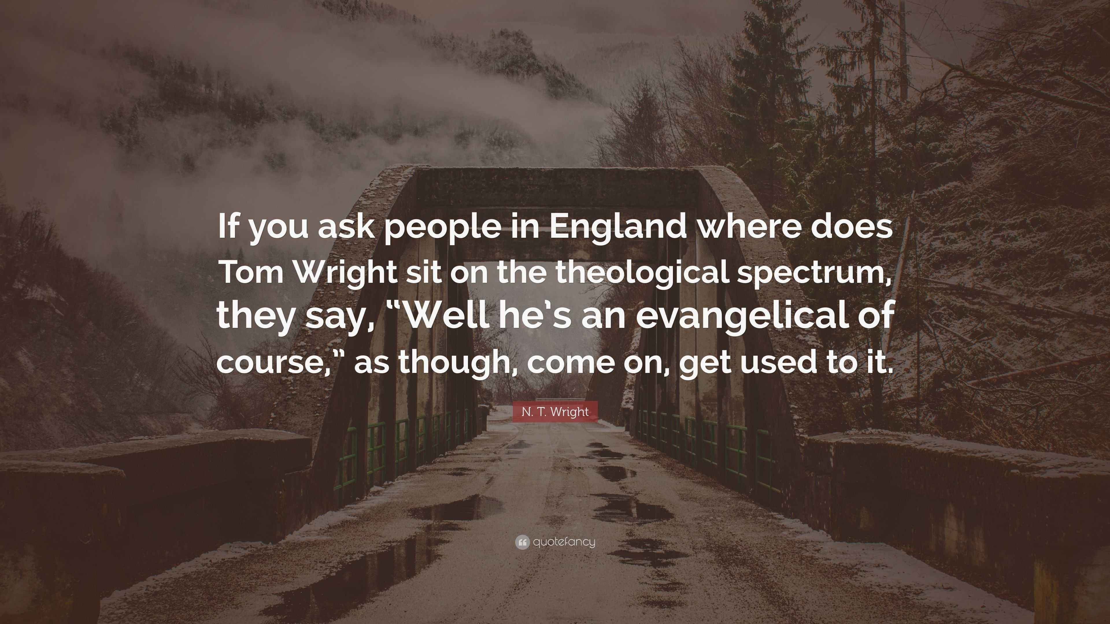 N. T. Wright Quote: “If you ask people in England where does Tom Wright ...