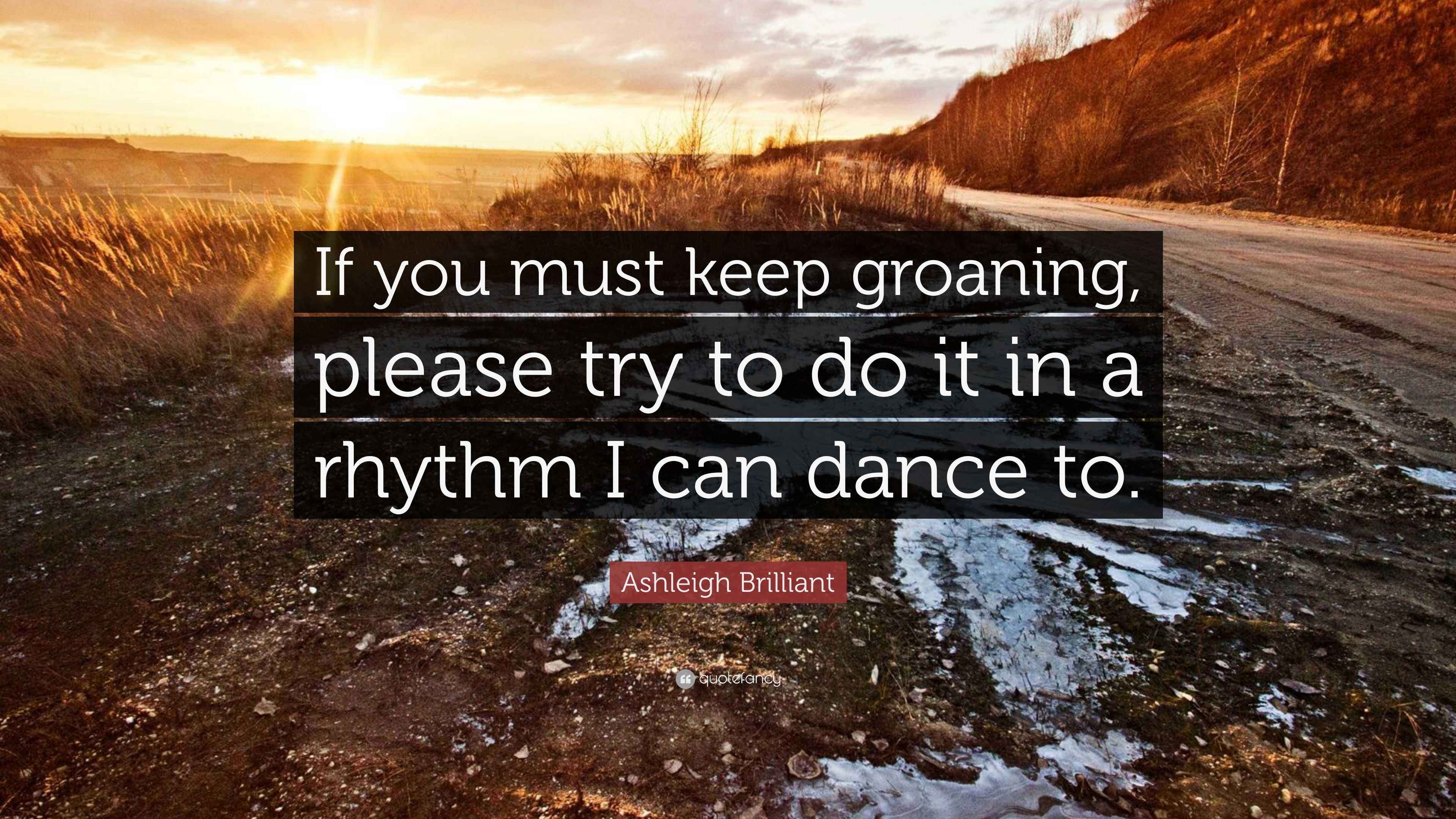 Ashleigh Brilliant Quote: “If you must keep groaning, please try to do ...