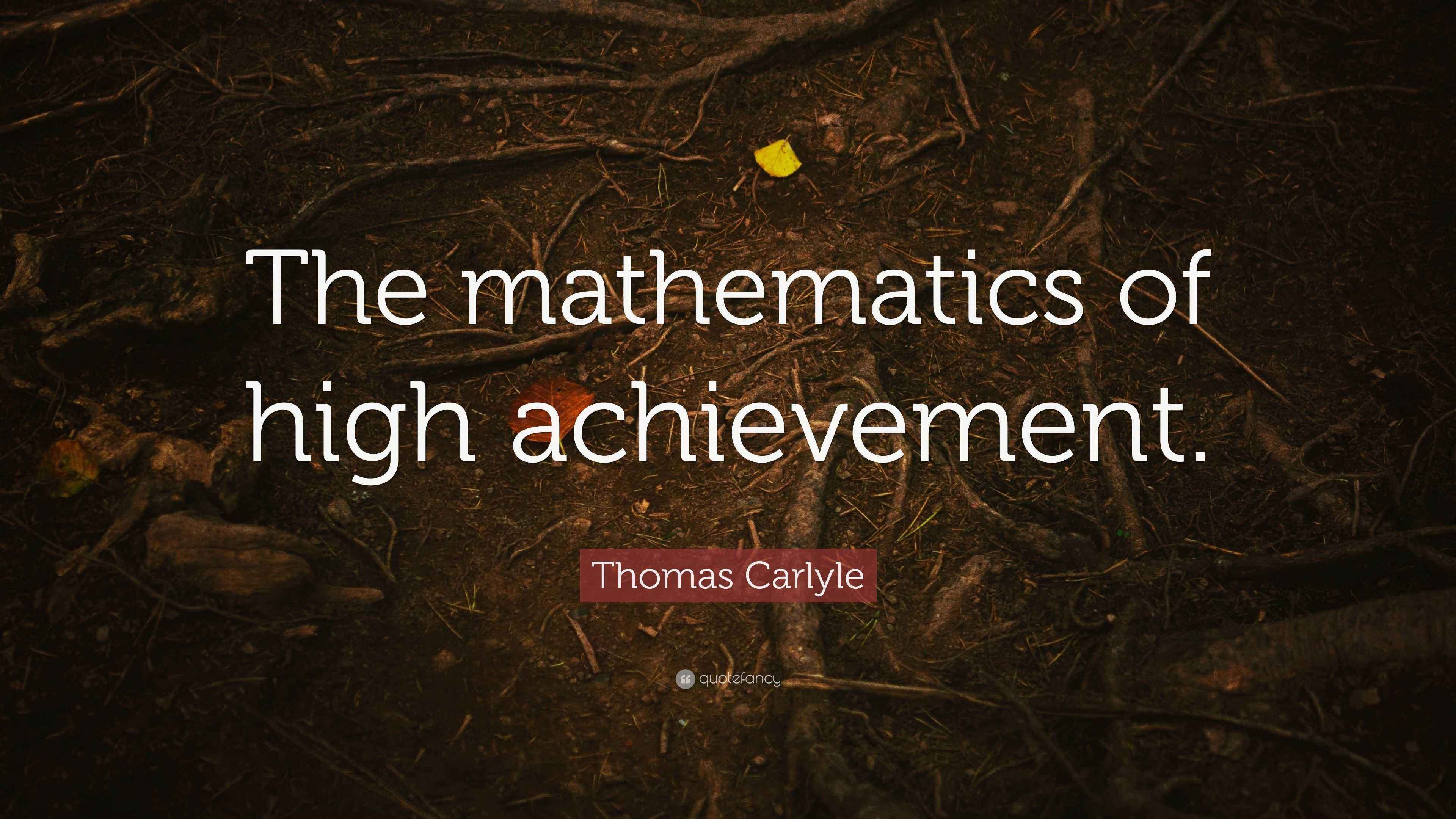 Thomas Carlyle Quote: “The mathematics of high achievement.”