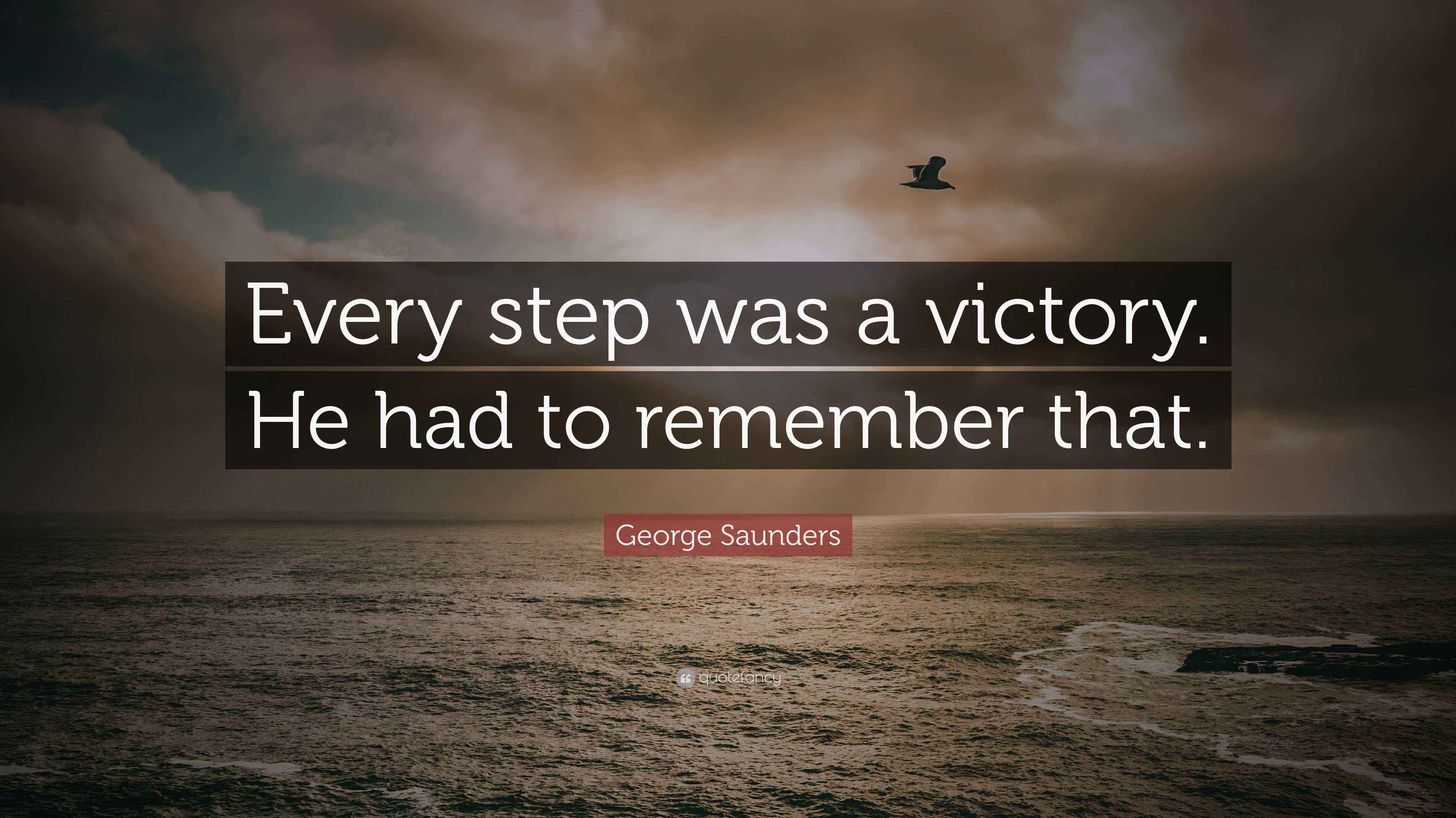 George Saunders Quote: “Every step was a victory. He had to remember that.”