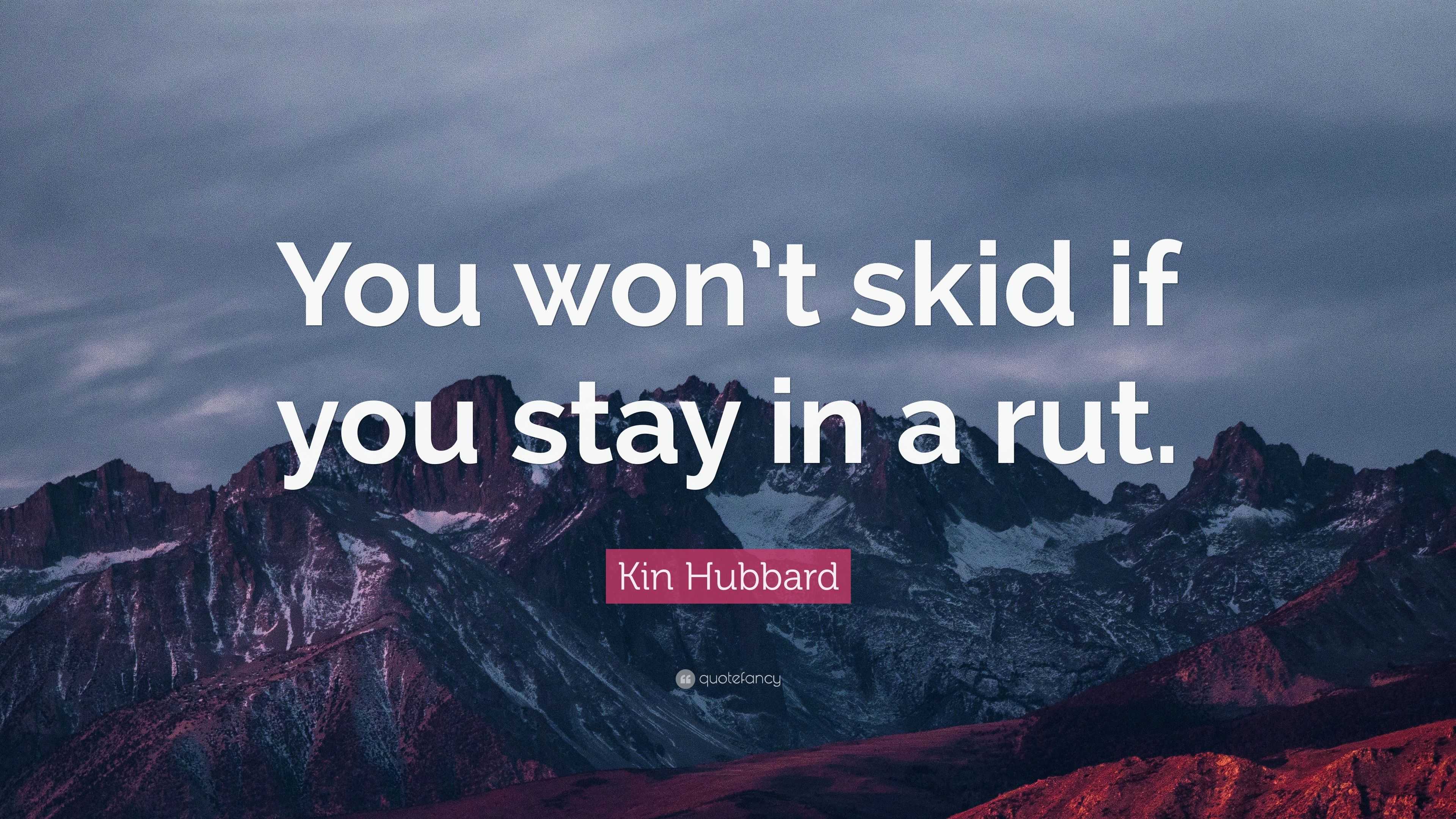 Kin Hubbard Quote: “You won’t skid if you stay in a rut.”