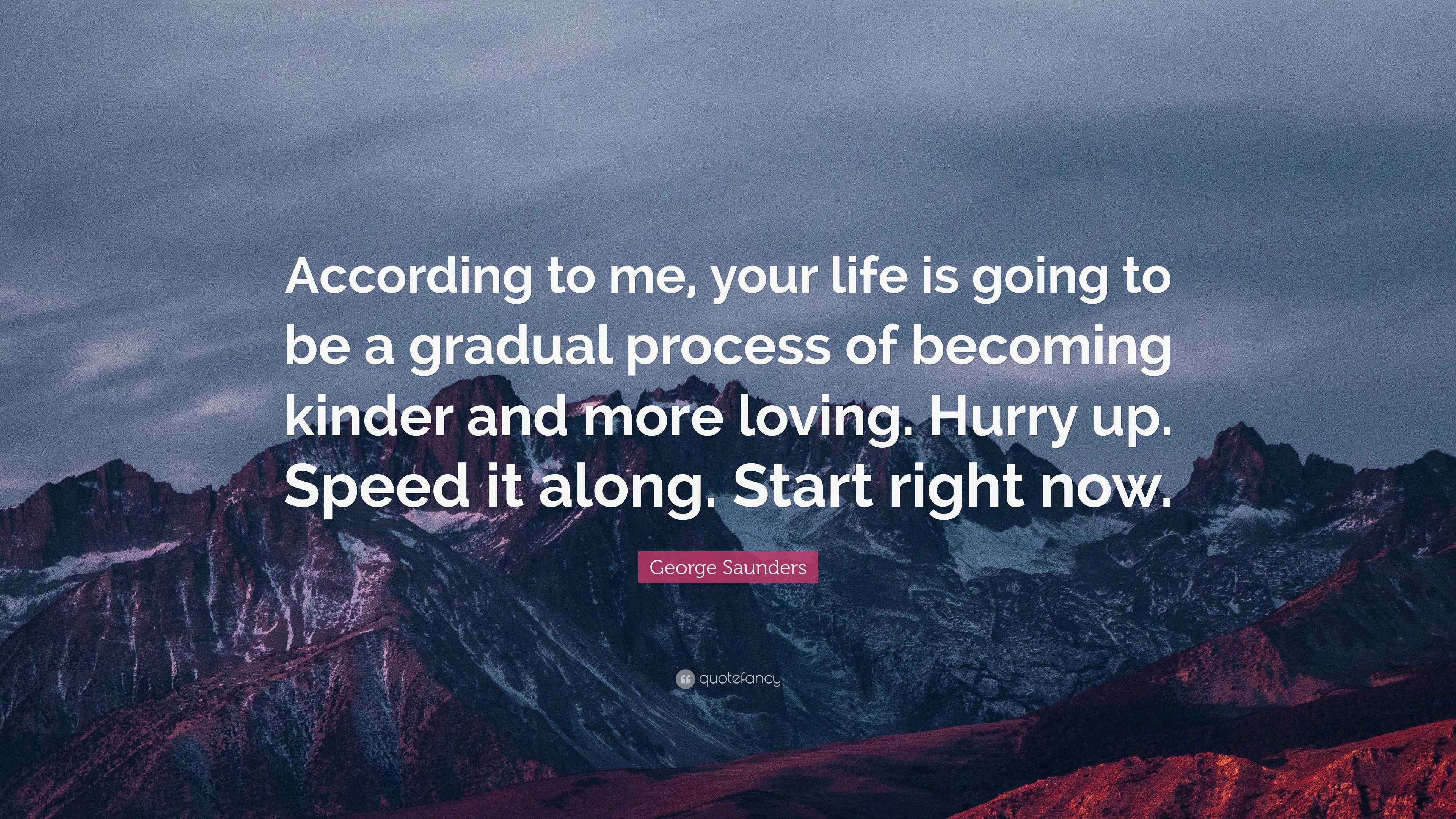 George Saunders Quote: “According to me, your life is going to be a ...