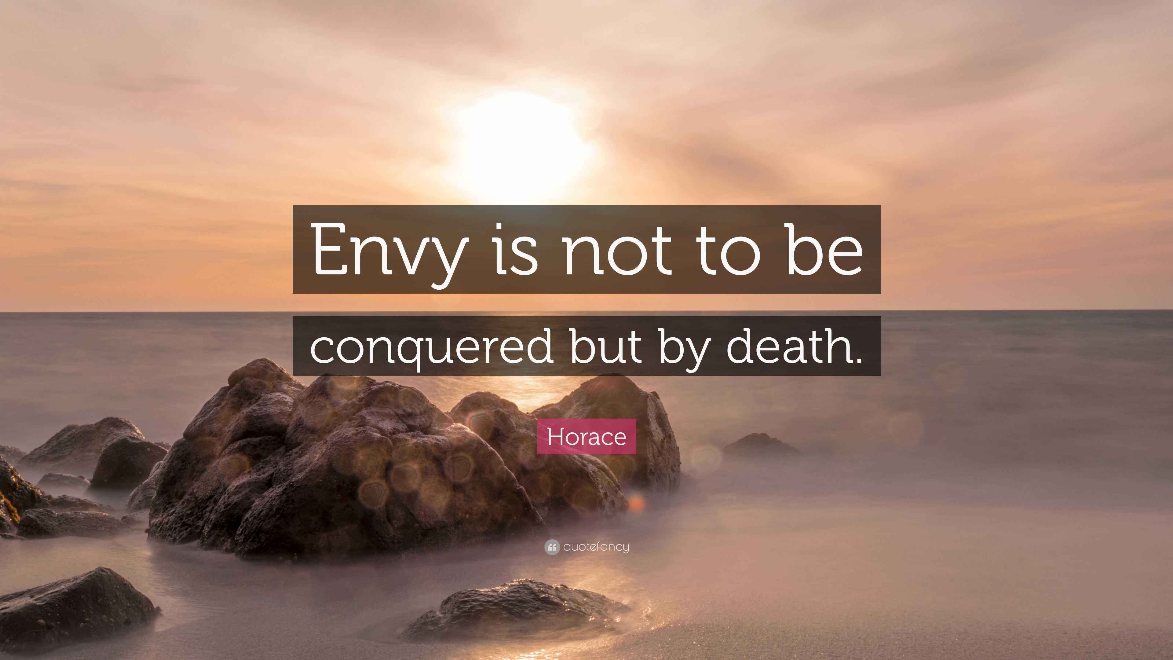 Horace Quote: “Envy is not to be conquered but by death.”