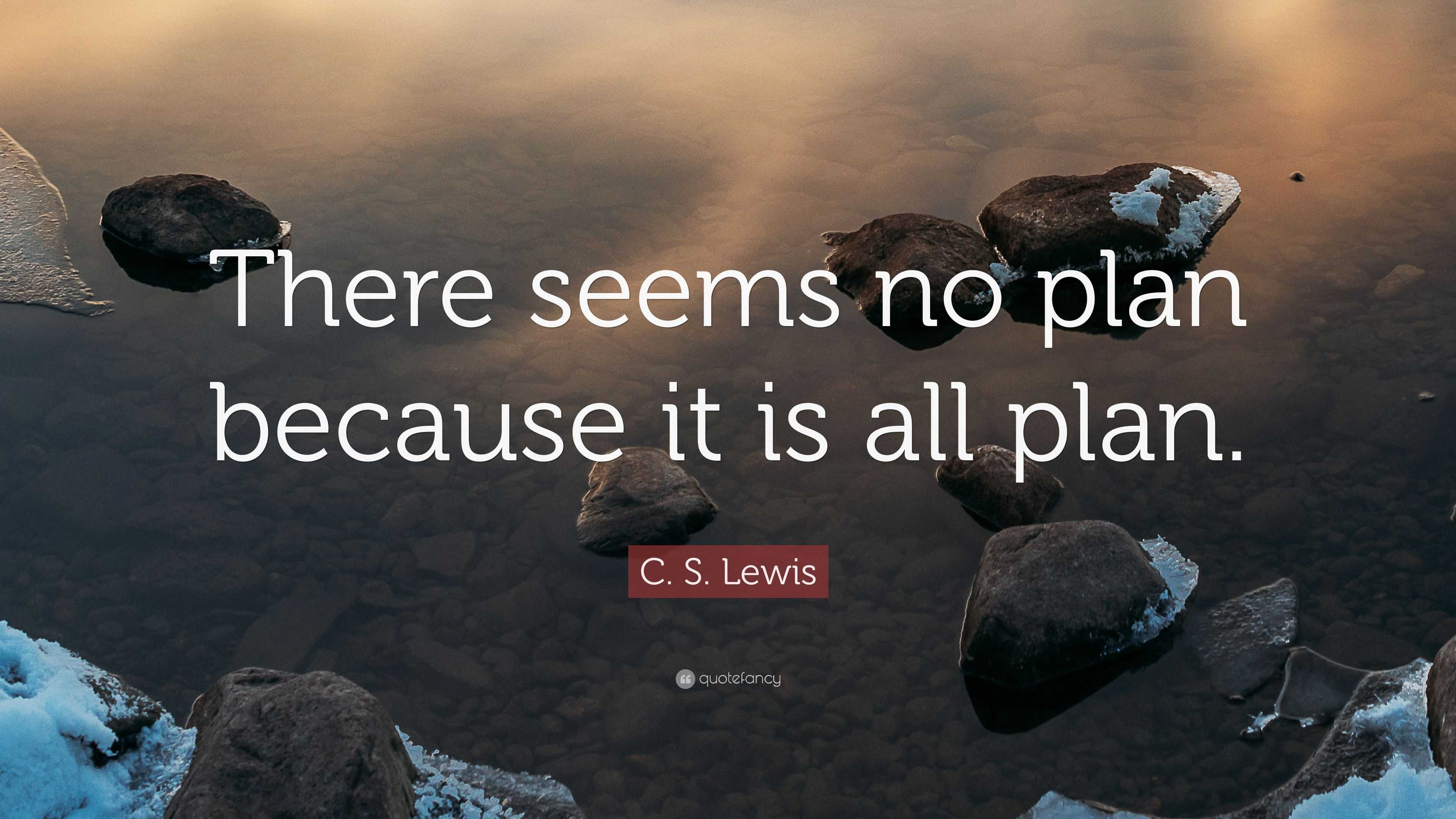 C. S. Lewis Quote: “There seems no plan because it is all plan.”